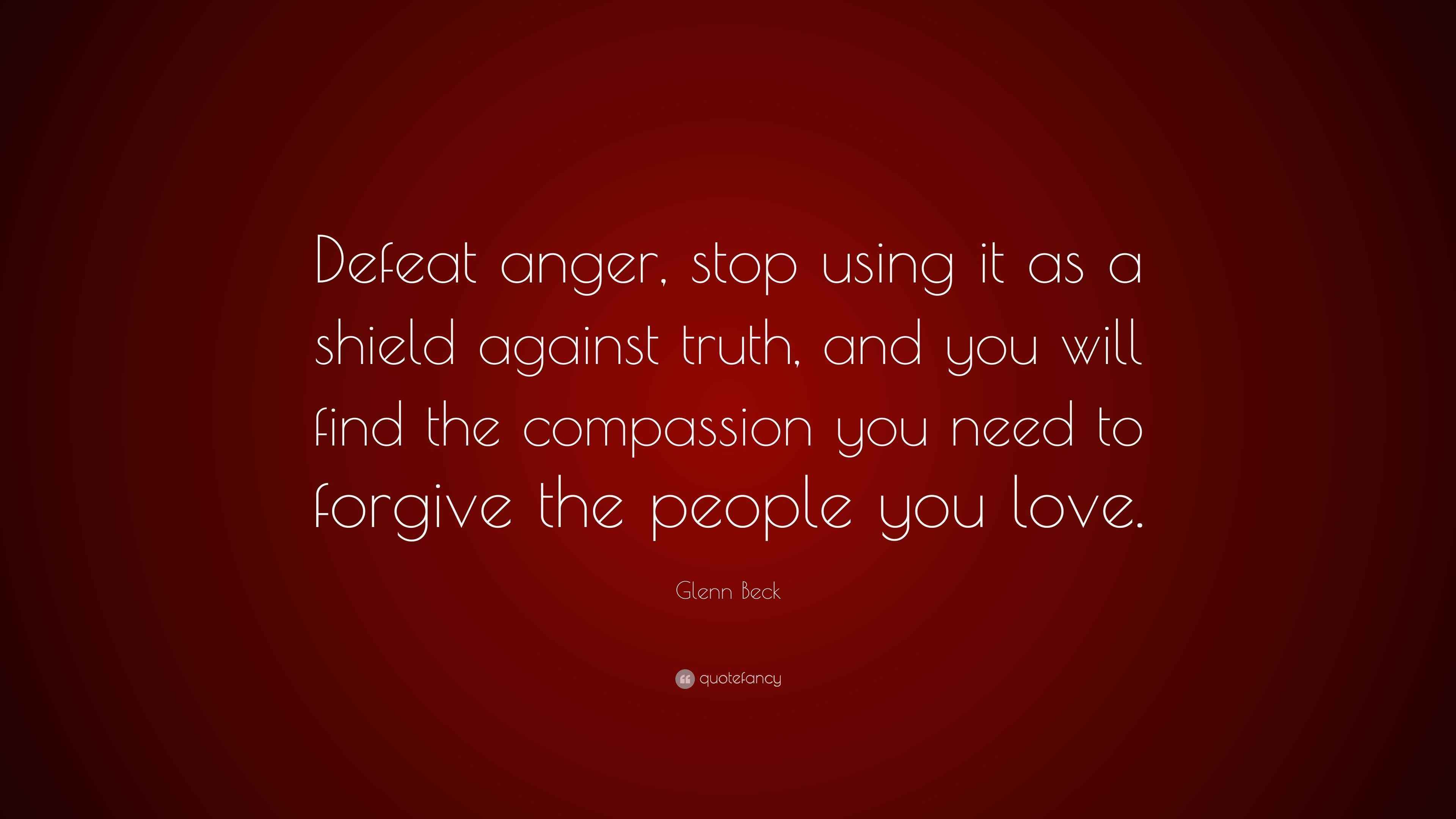 Glenn Beck Quote: “Defeat anger, stop using it as a shield against ...