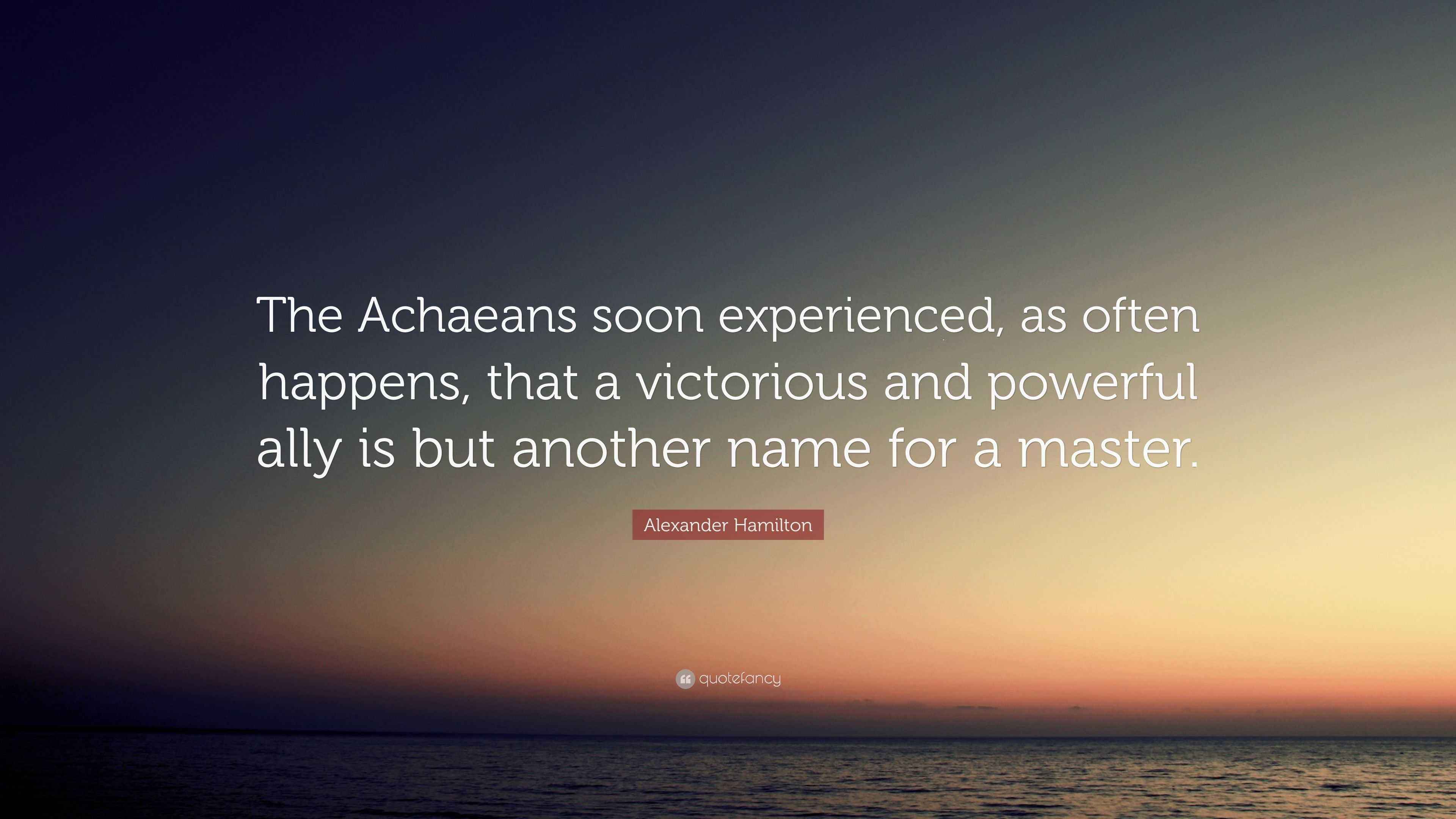 Alexander Hamilton Quote: “The Achaeans soon experienced, as often ...