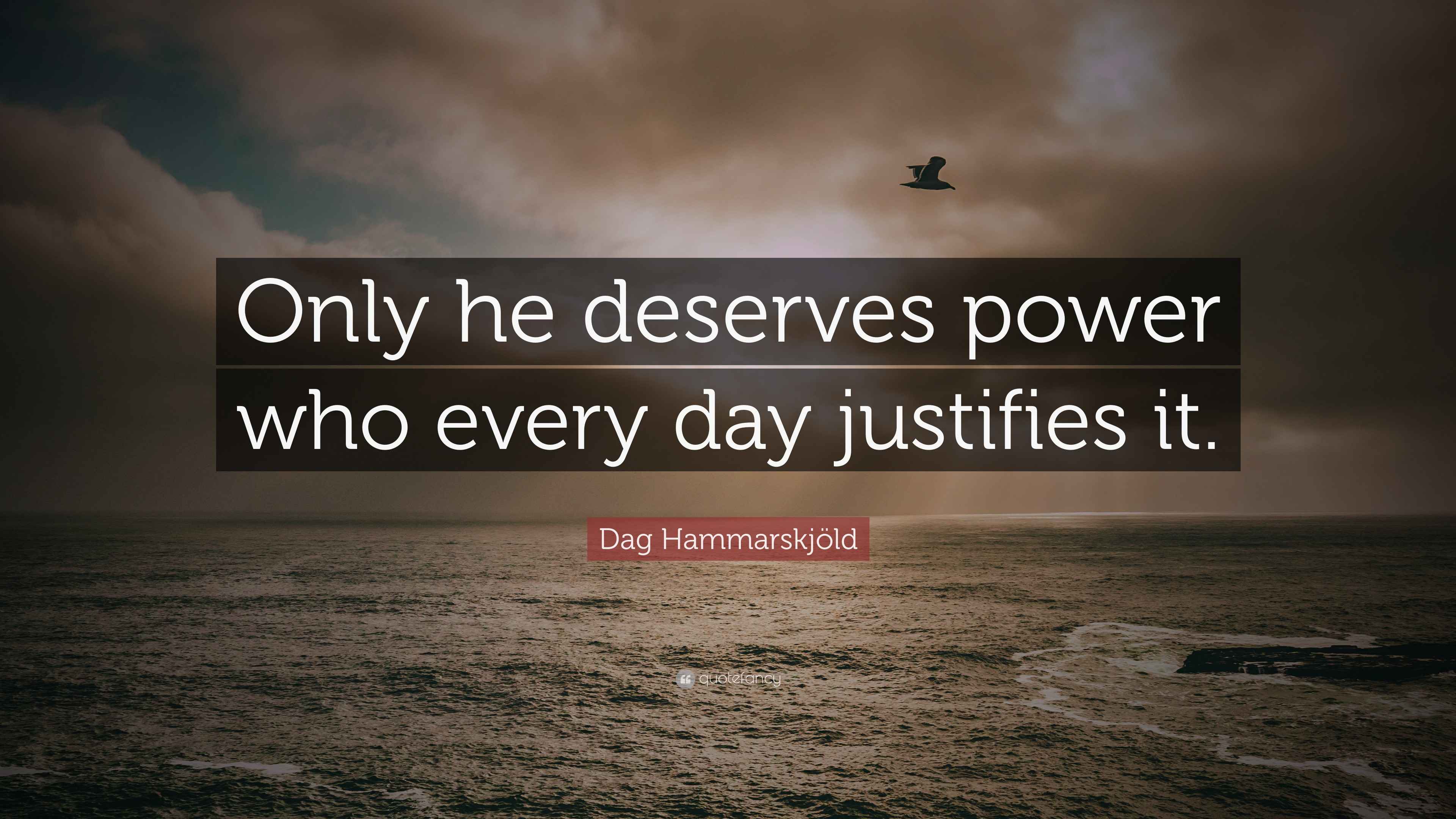 Dag Hammarskjöld Quote: “Only he deserves power who every day justifies ...