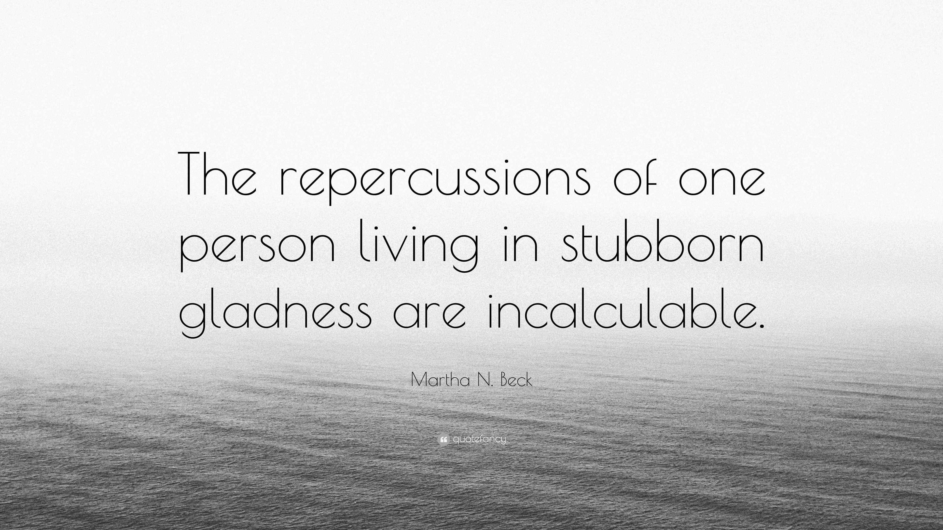 Martha N. Beck Quote: “The repercussions of one person living in ...