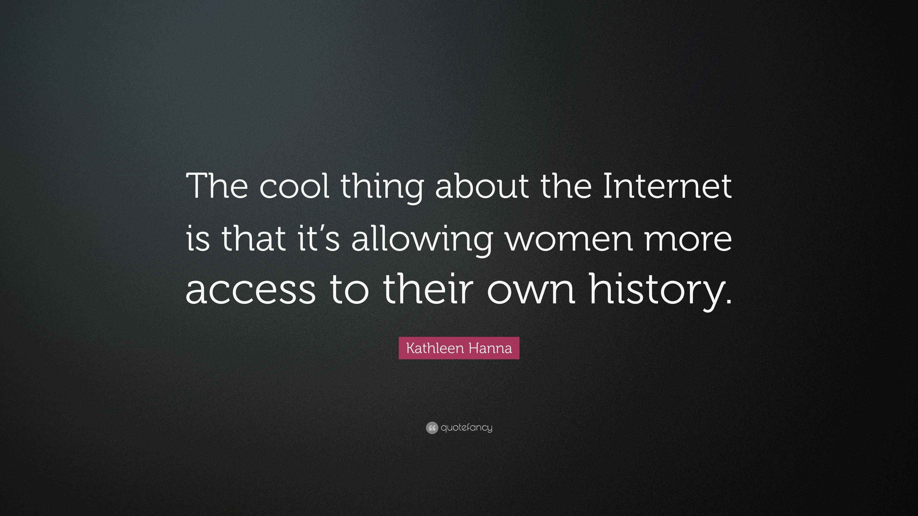Kathleen Hanna Quote: “The cool thing about the Internet is that it’s ...