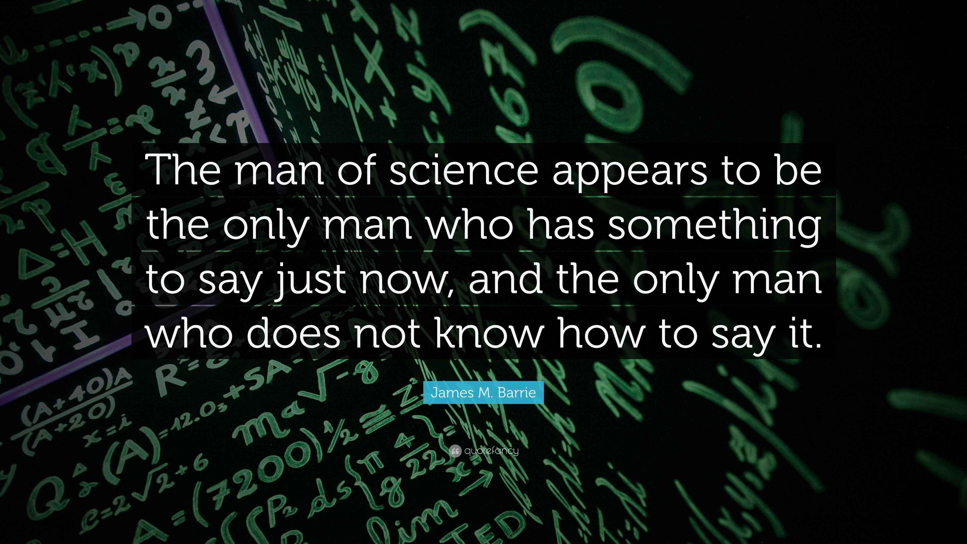 James M. Barrie Quote: “The man of science appears to be the only man ...
