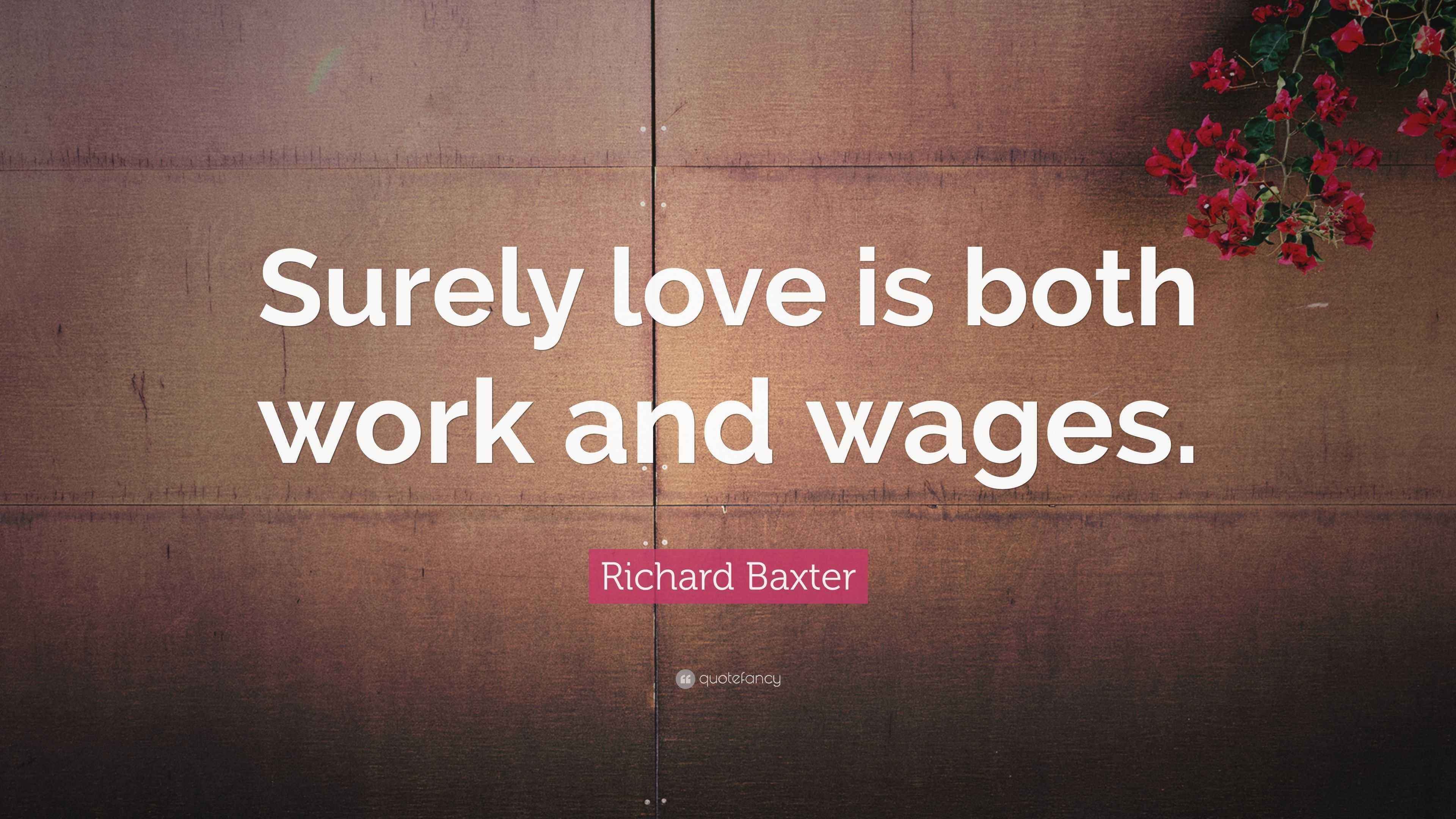 Richard Baxter Quote: “Surely love is both work and wages.”