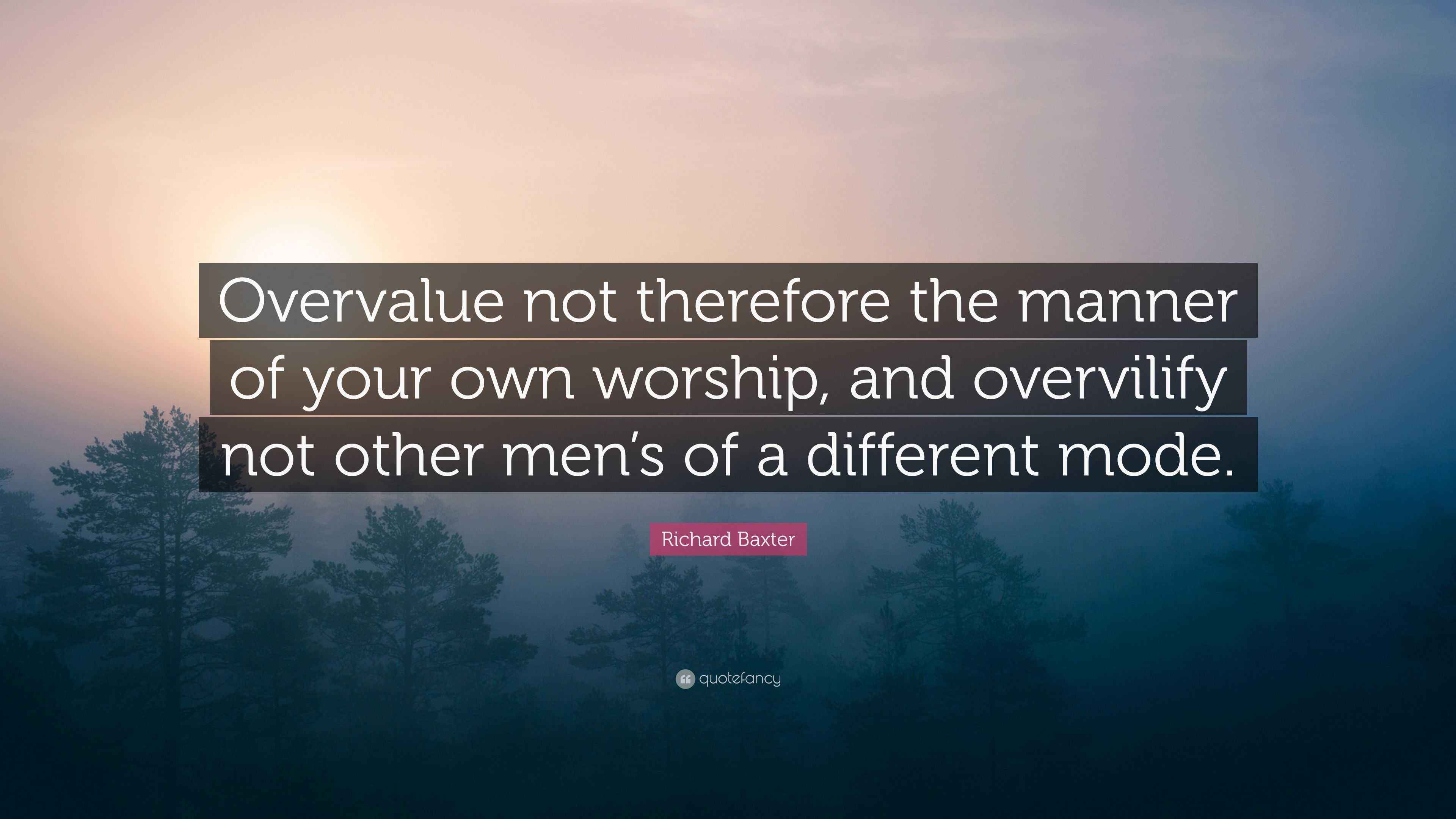 Richard Baxter Quote: “Overvalue not therefore the manner of your own ...