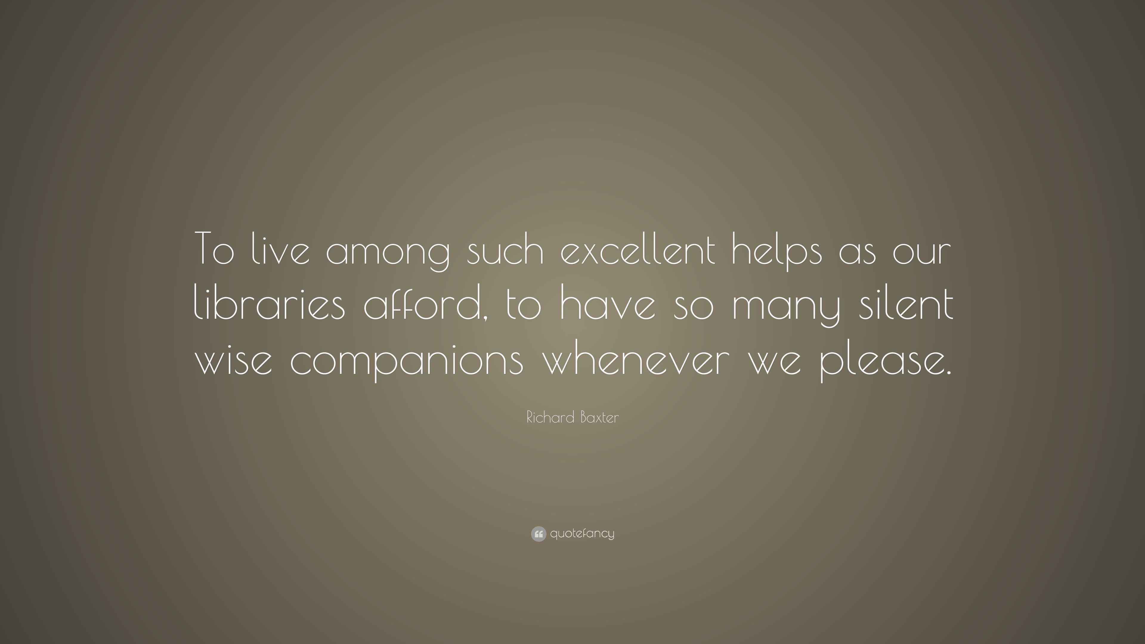 Richard Baxter Quote: “To live among such excellent helps as our ...