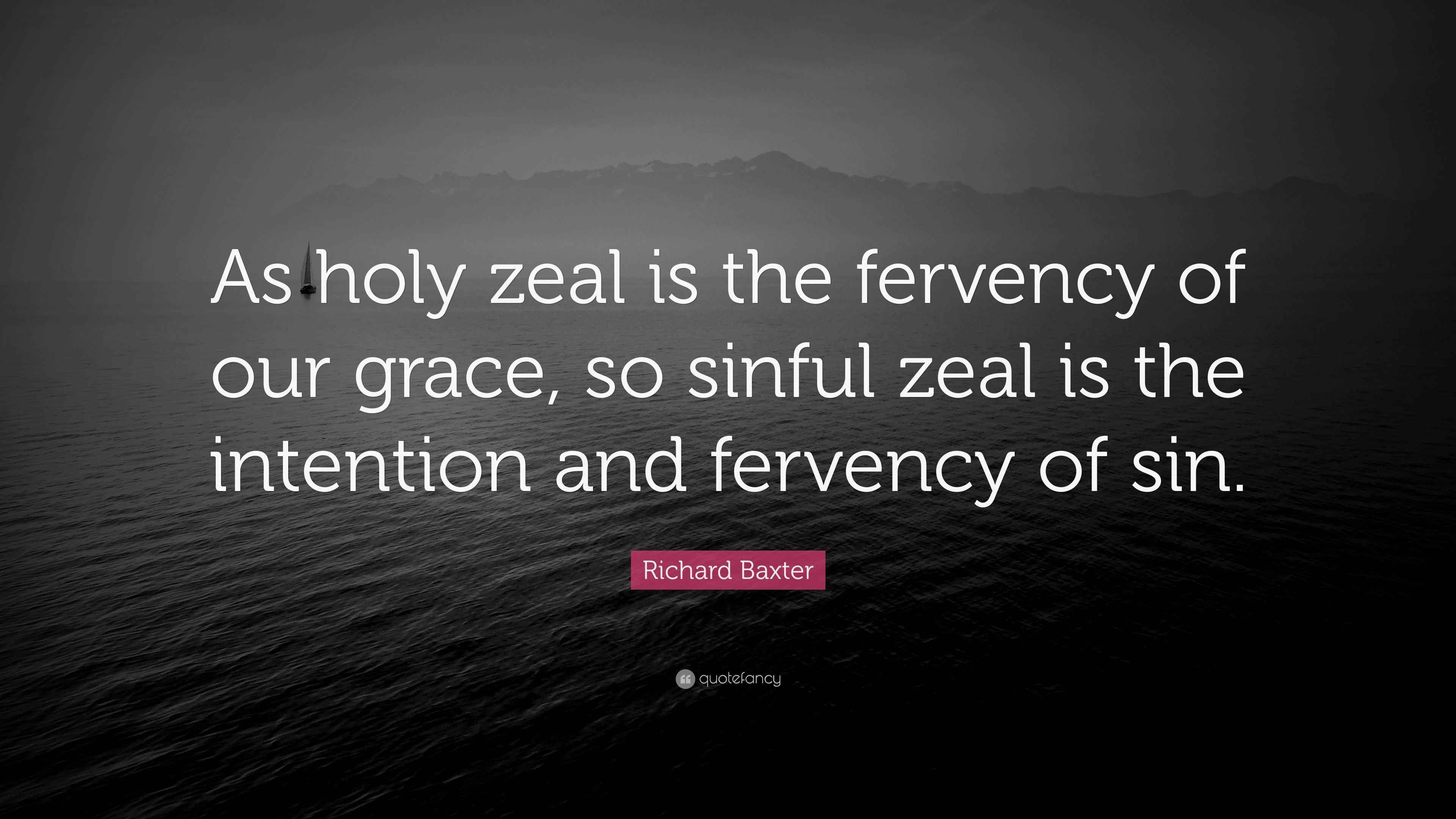 Richard Baxter Quote: “As holy zeal is the fervency of our grace, so ...