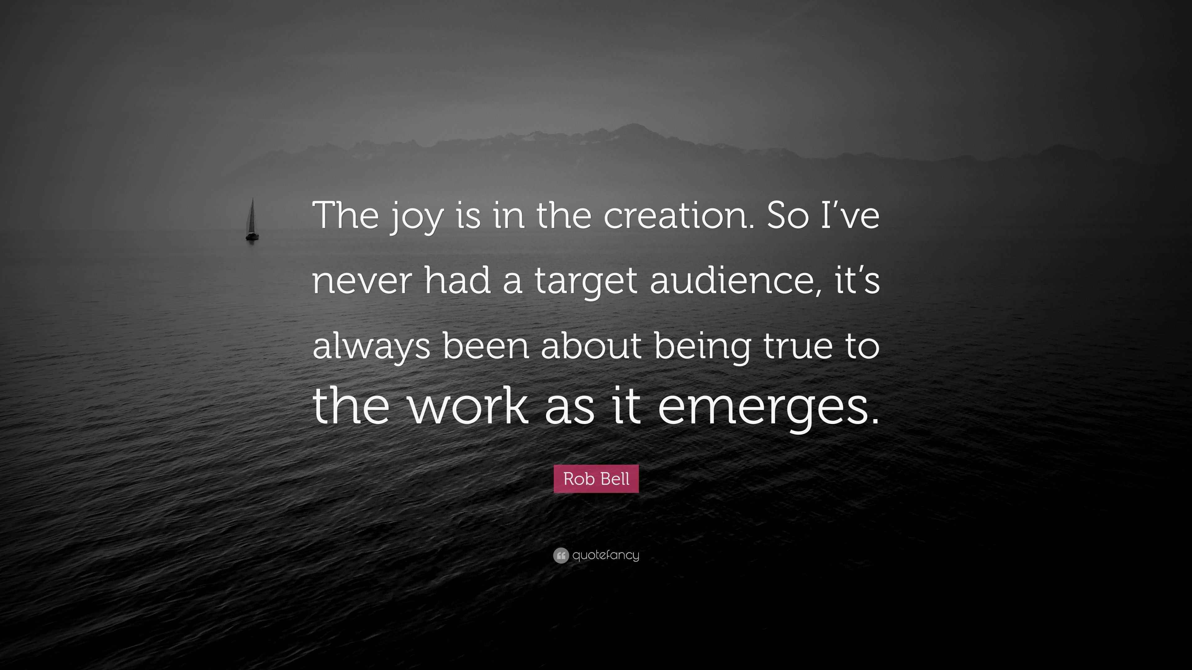 Rob Bell Quote: “The joy is in the creation. So I’ve never had a target ...