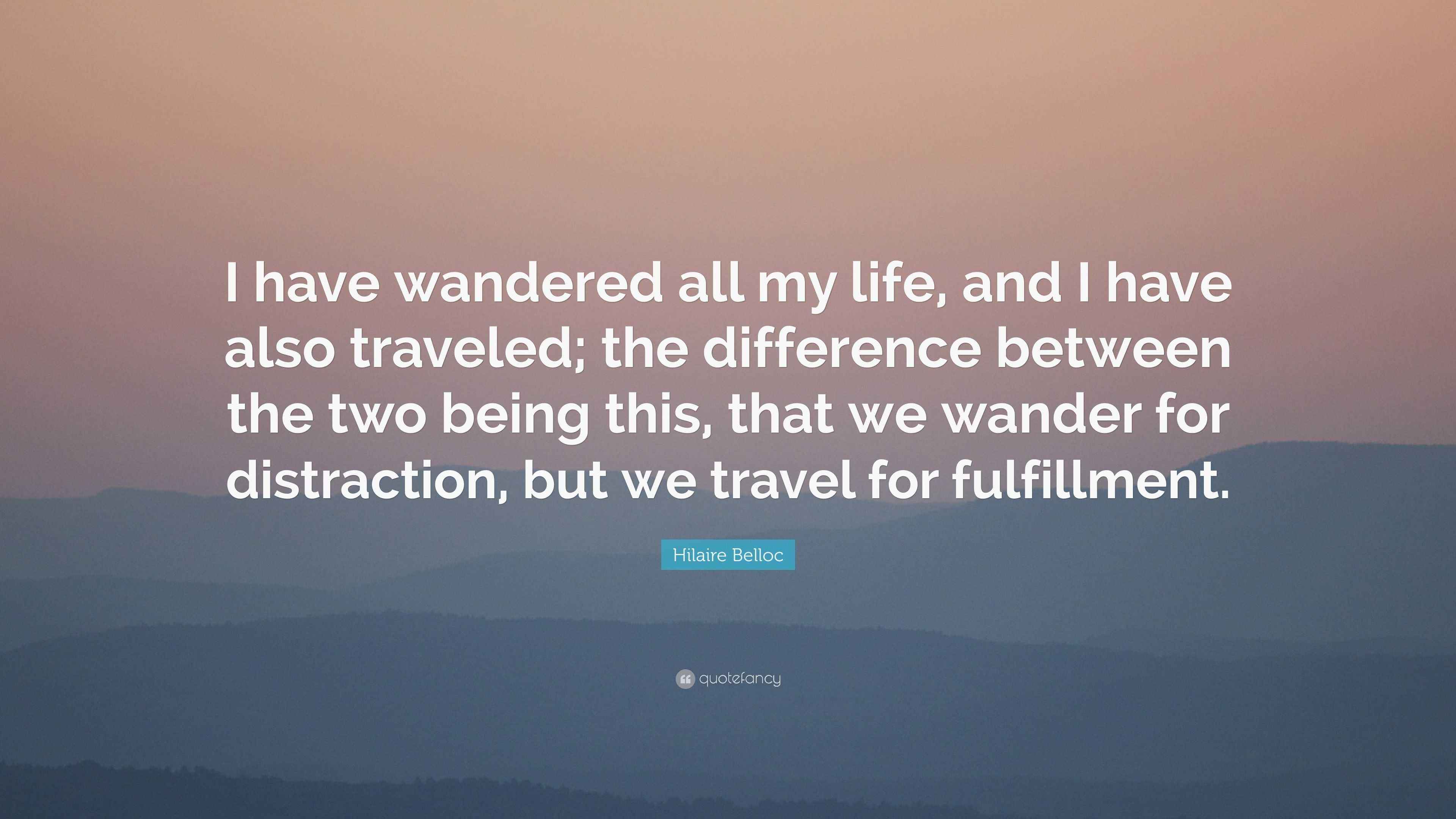 Hilaire Belloc Quote: “I have wandered all my life, and I have also ...