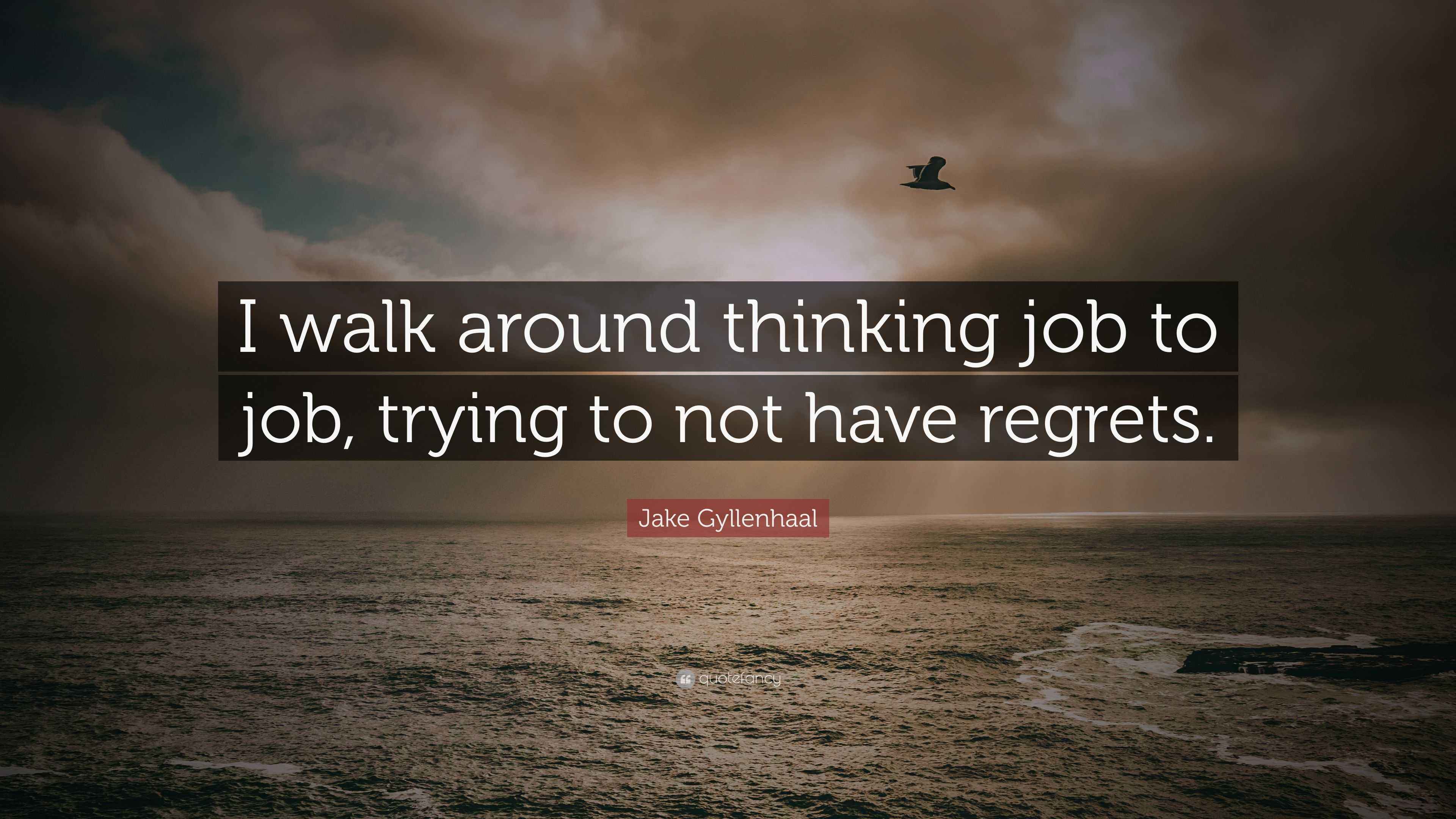 Jake Gyllenhaal Quote: “I walk around thinking job to job, trying to ...