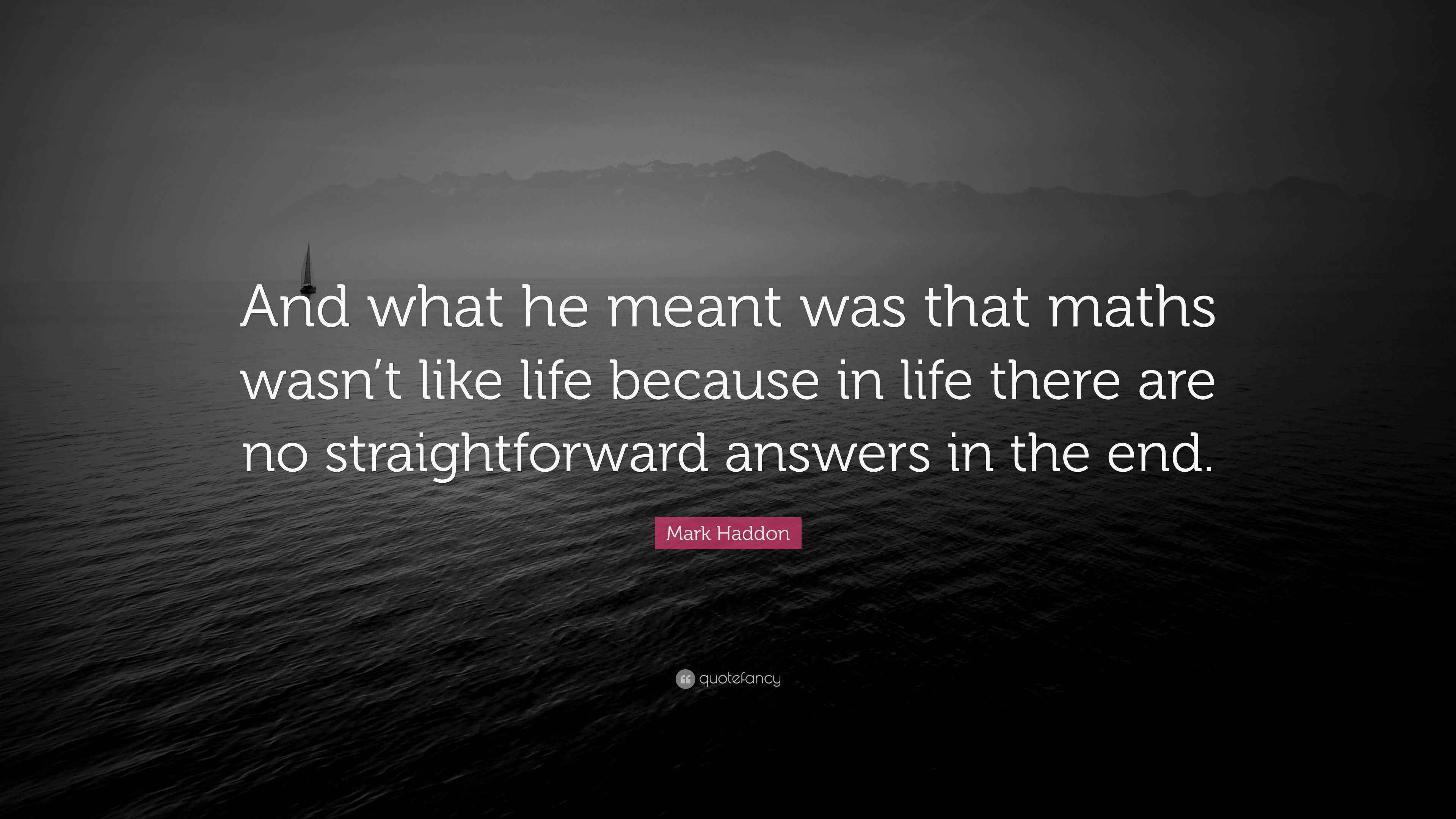 Mark Haddon Quote: “And what he meant was that maths wasn’t like life ...