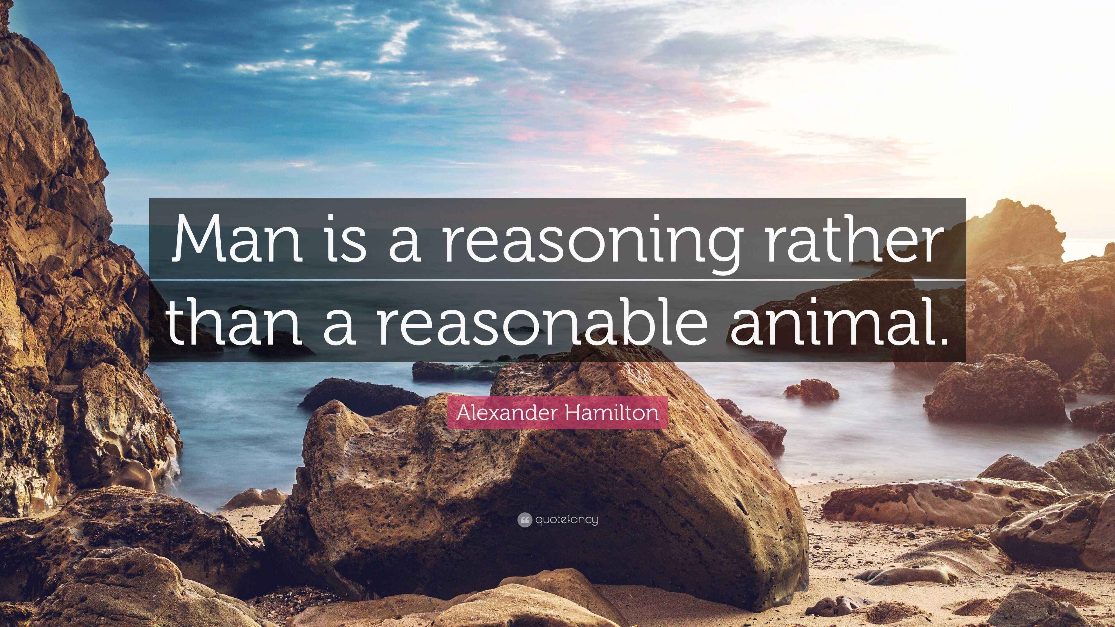 Alexander Hamilton Quote: “Man is a reasoning rather than a reasonable ...