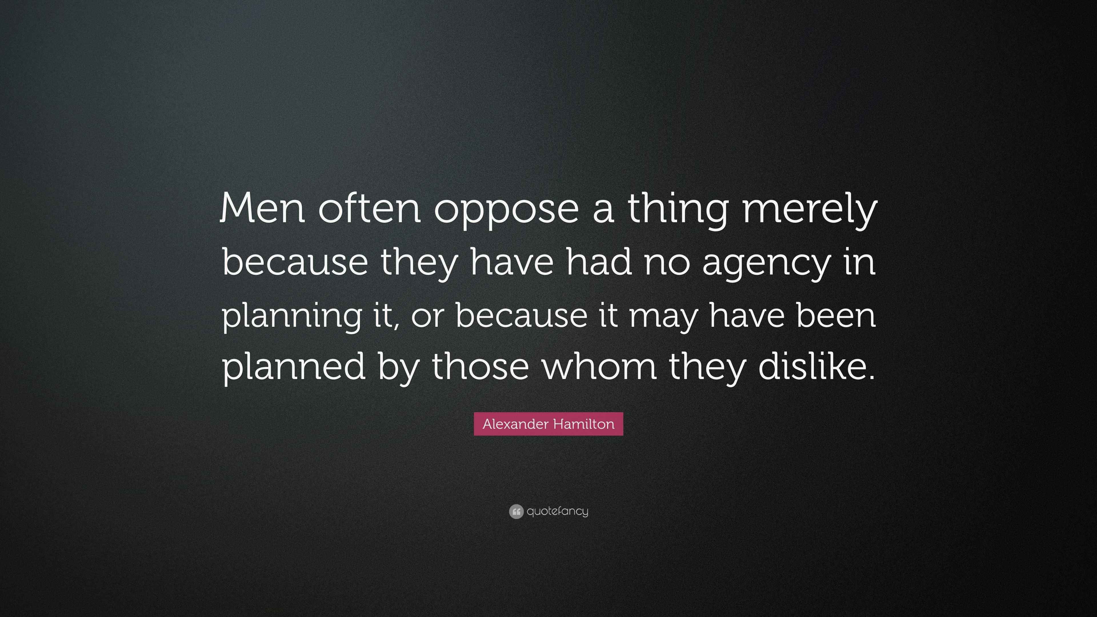 Alexander Hamilton Quote: “Men often oppose a thing merely because they ...