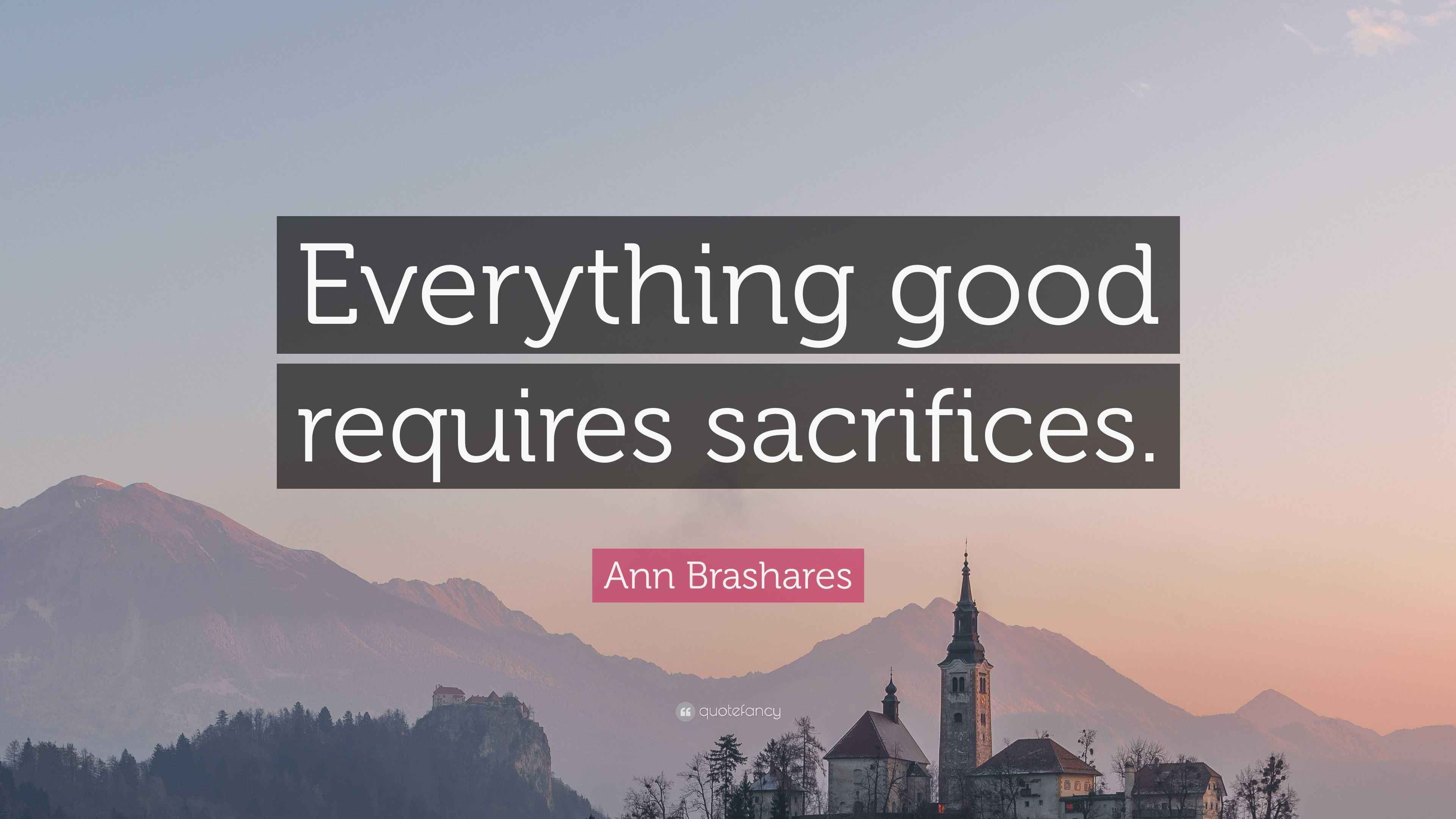 Ann Brashares Quote: “Everything good requires sacrifices.”