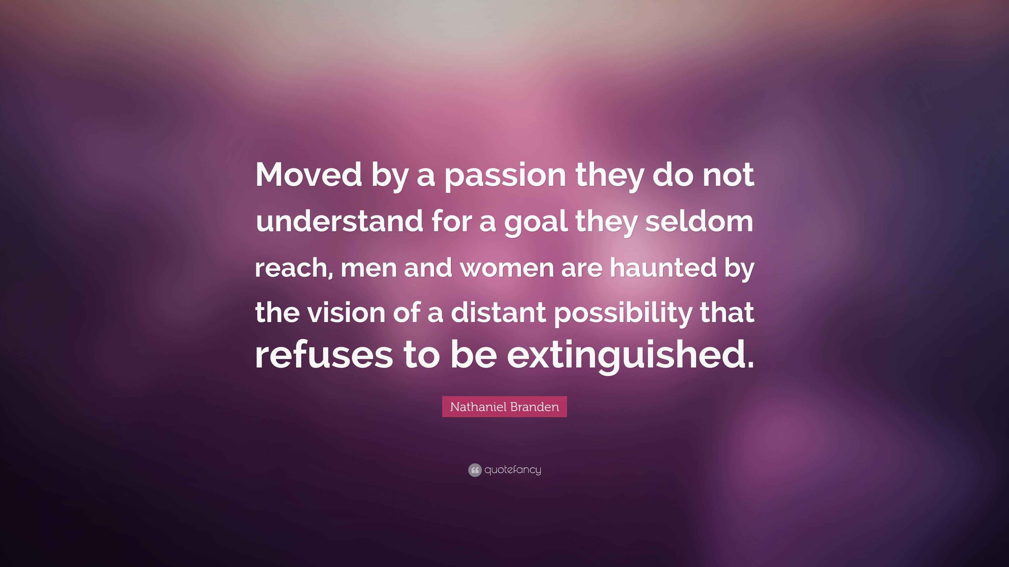 Nathaniel Branden Quote: “Moved by a passion they do not understand for ...