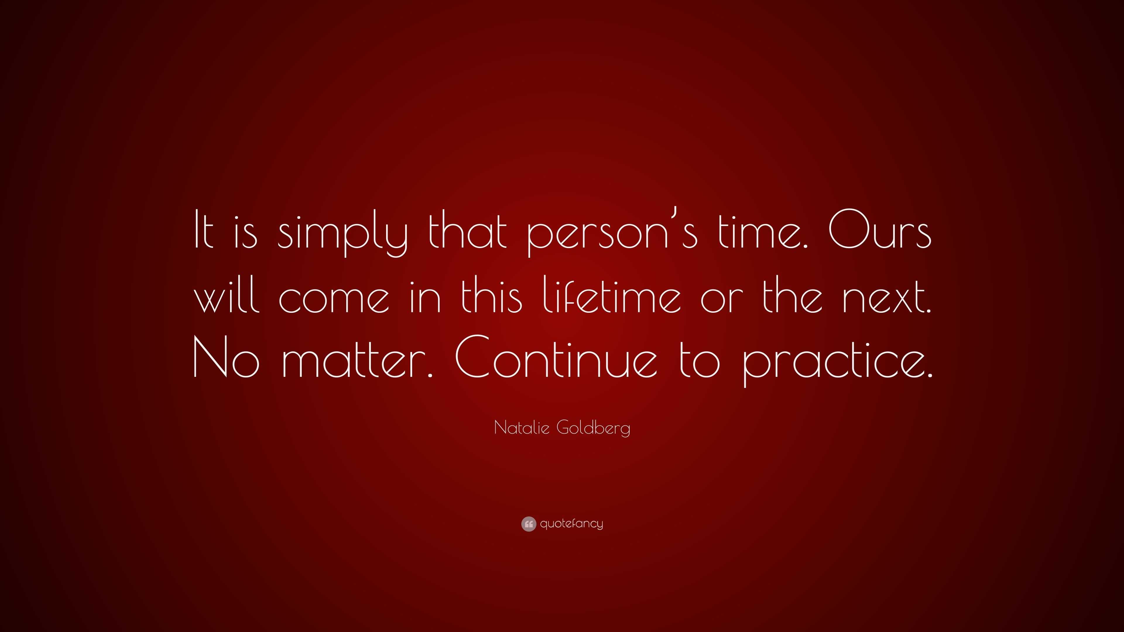 Natalie Goldberg Quote: “It is simply that person’s time. Ours will ...