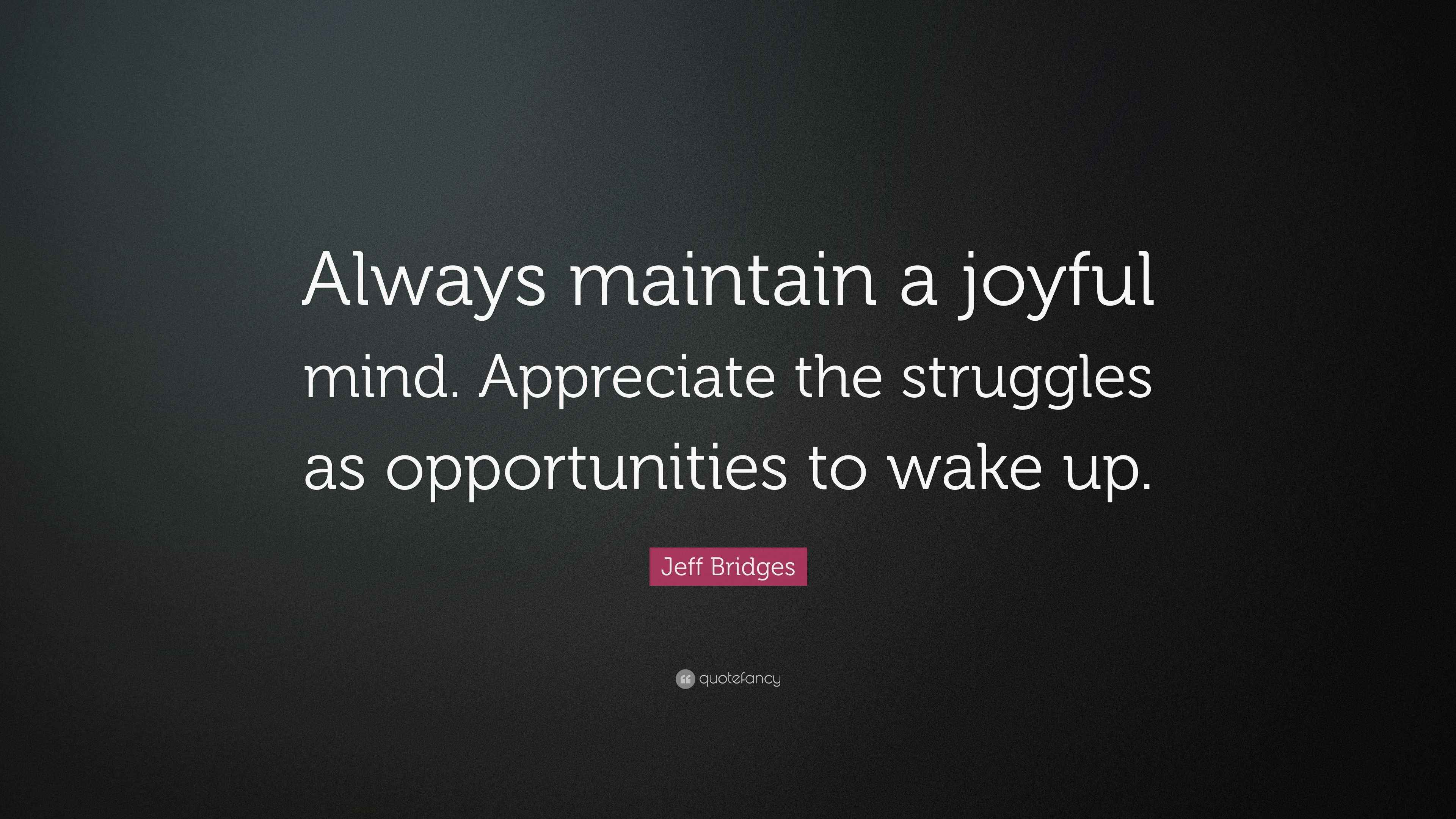 Jeff Bridges Quote: “Always maintain a joyful mind. Appreciate the ...