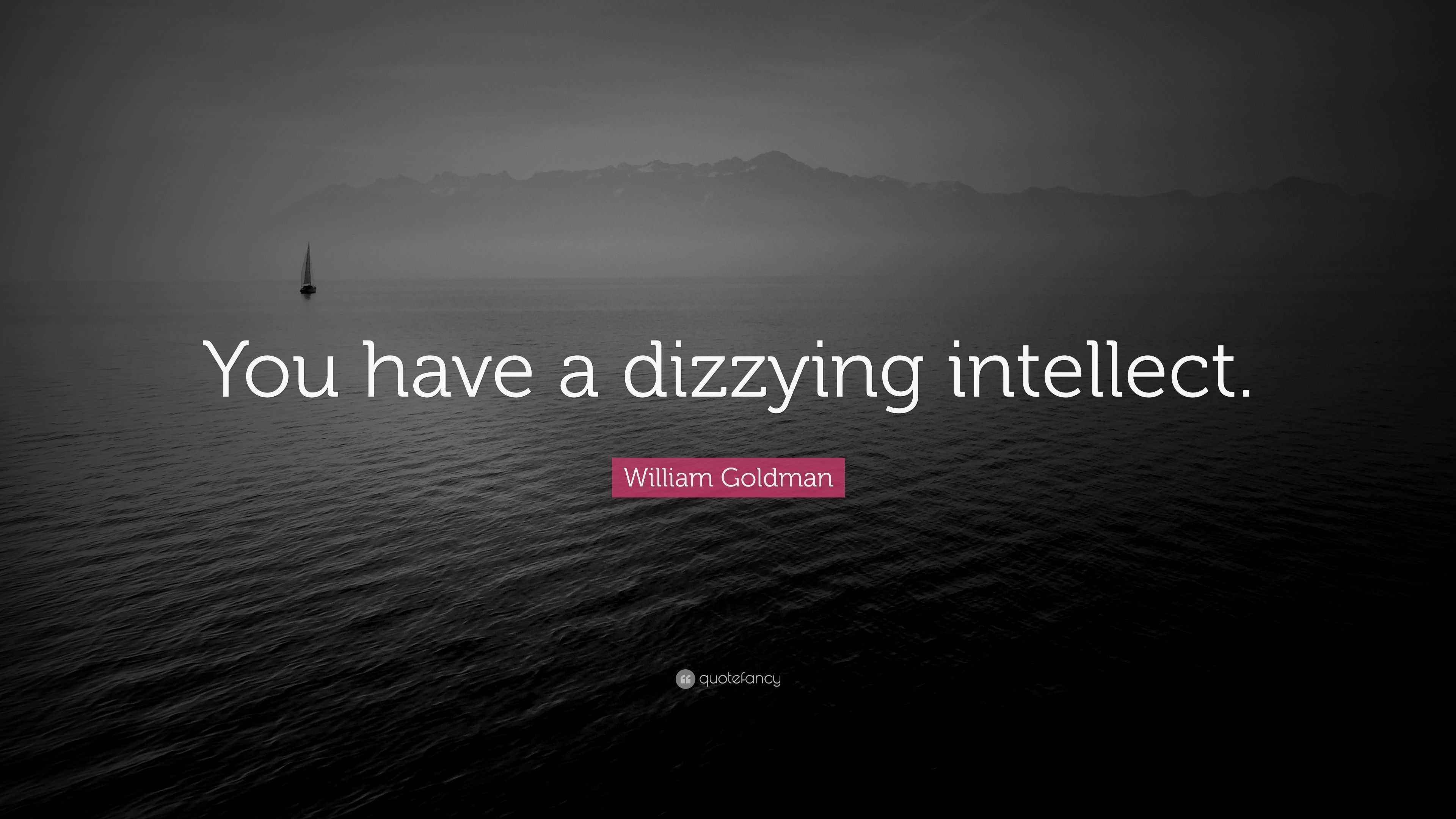 William Goldman Quote: “You have a dizzying intellect.”