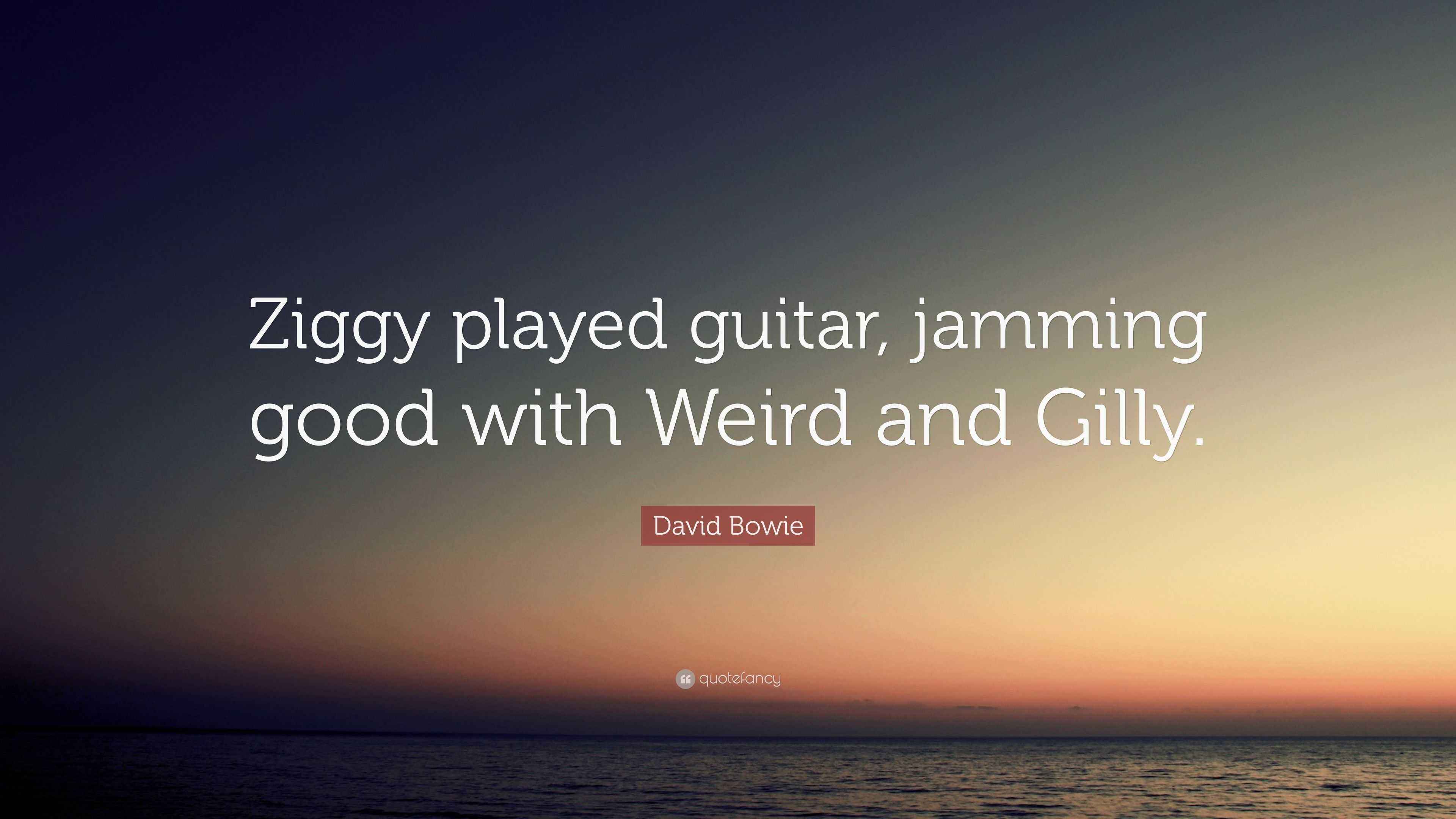 David Bowie Quote: “Ziggy played guitar, jamming good with Weird and ...