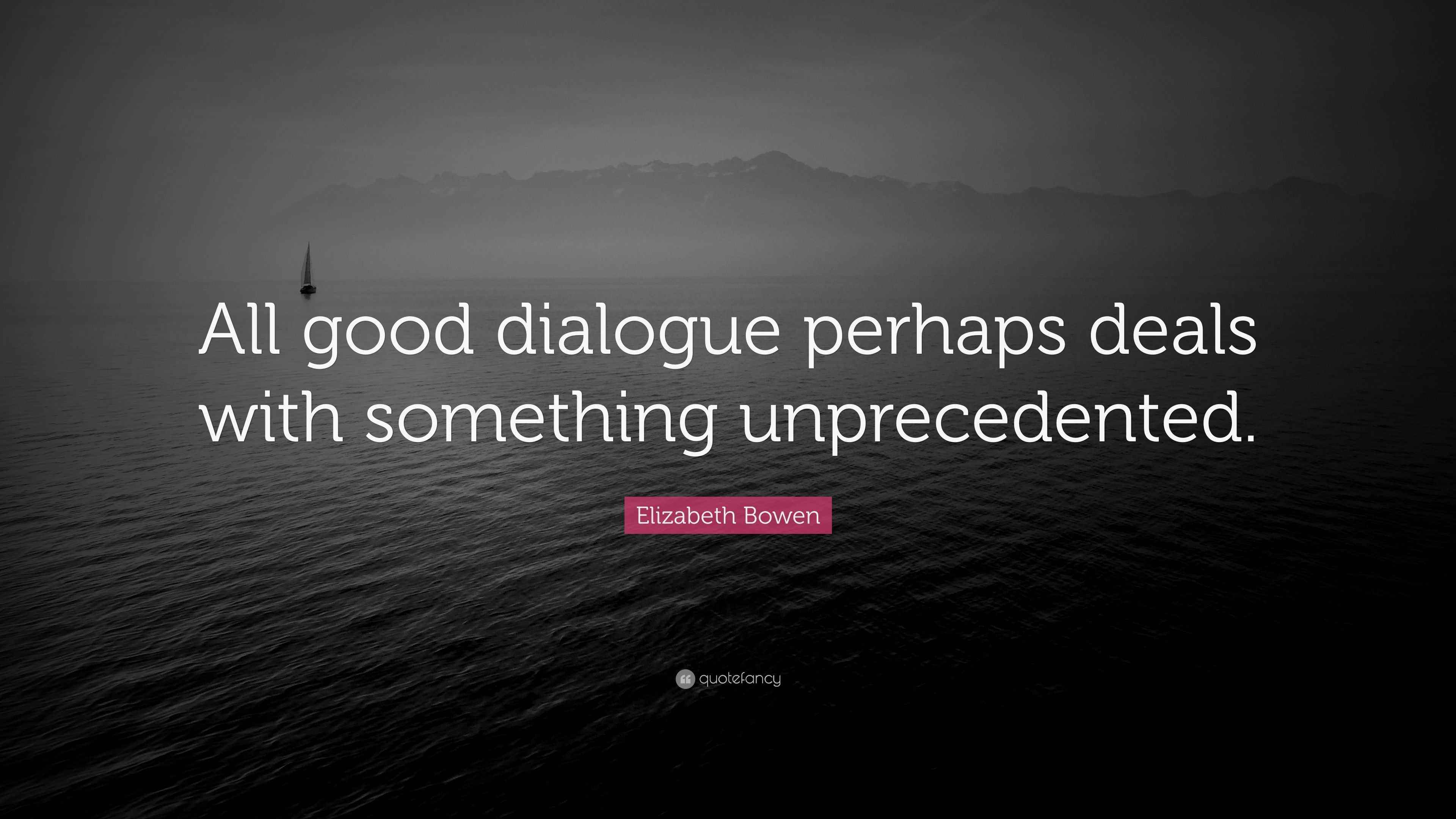 Elizabeth Bowen Quote: “All good dialogue perhaps deals with something ...