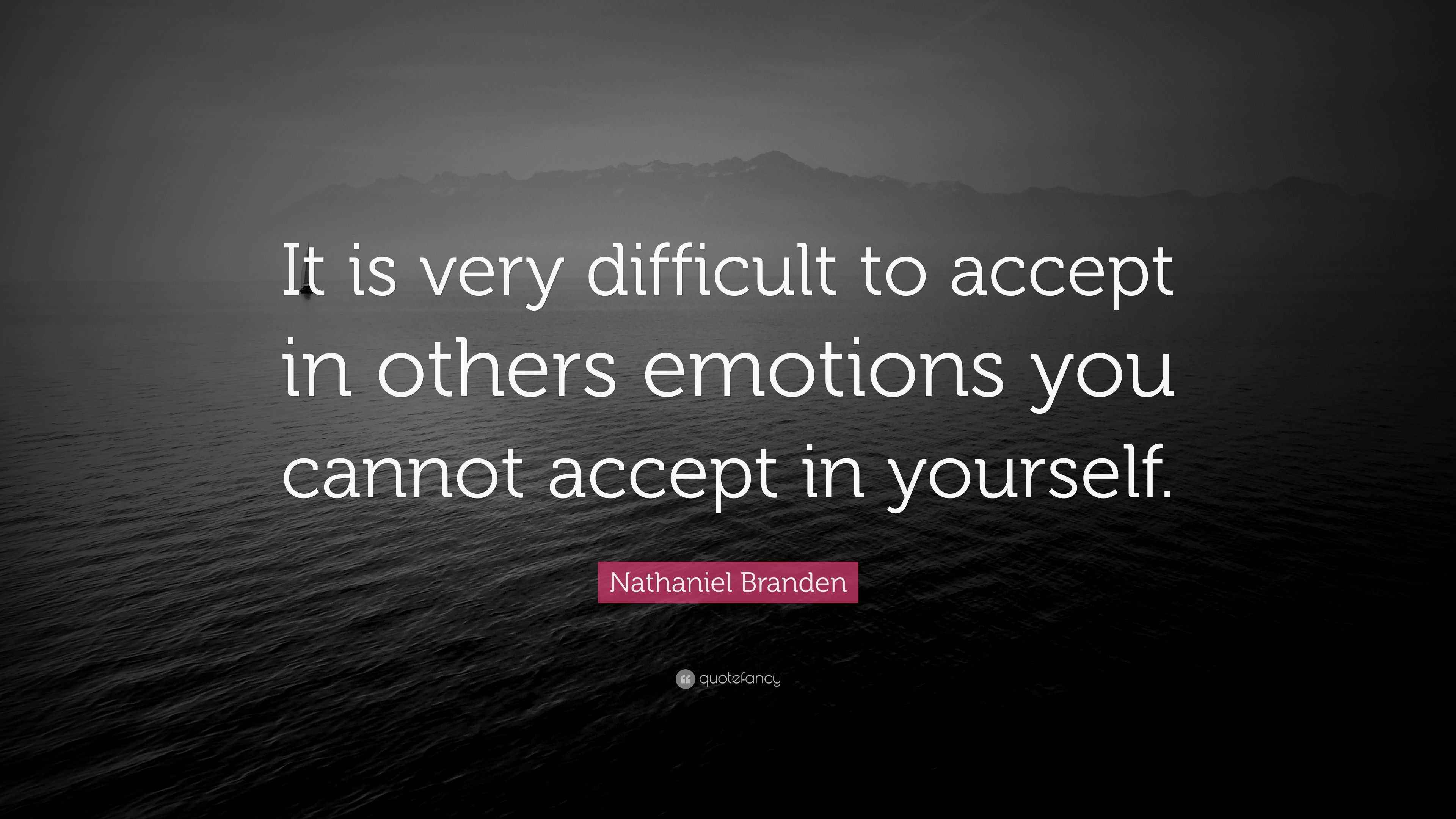 Nathaniel Branden Quote: “It is very difficult to accept in others ...