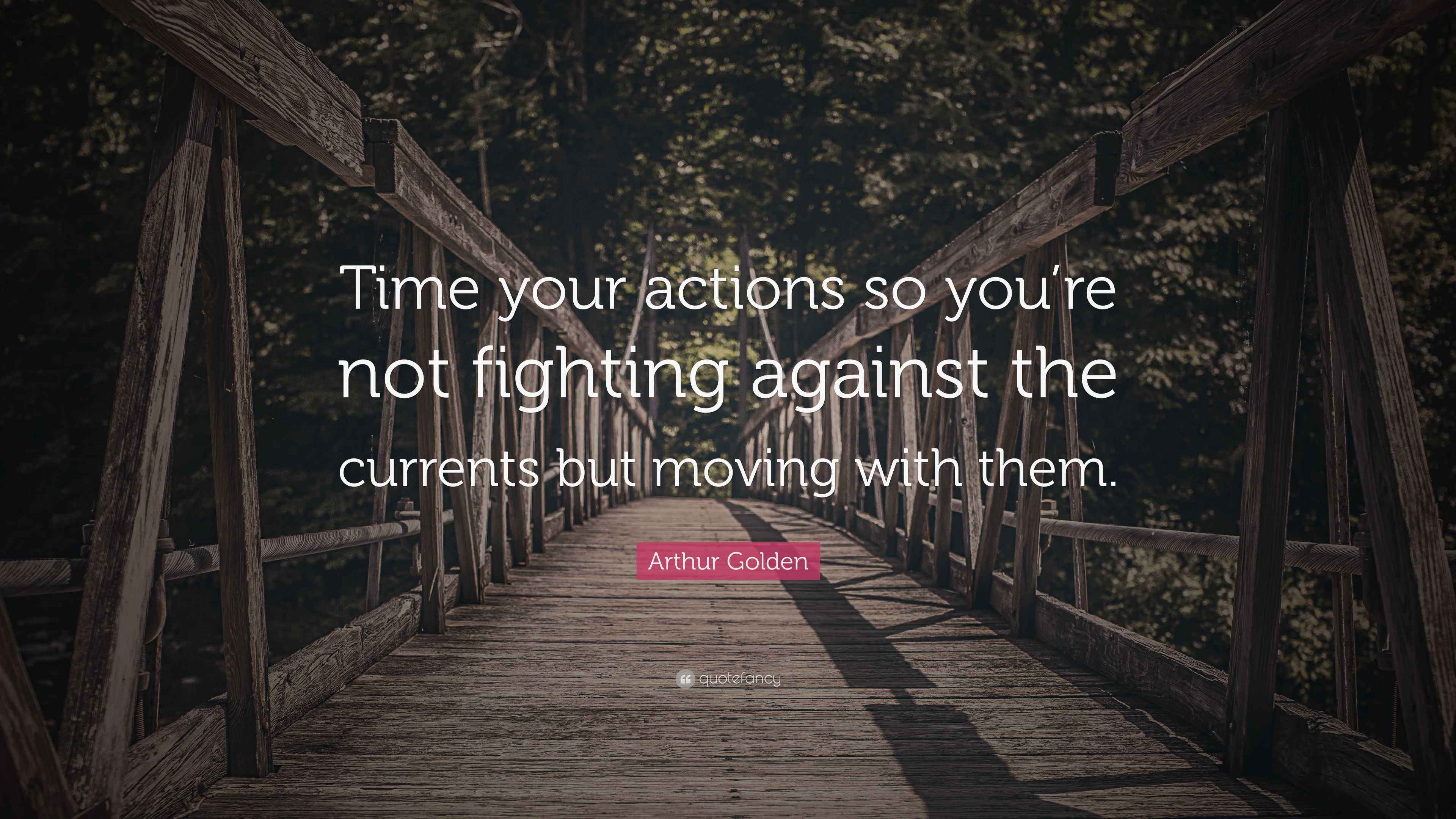 Arthur Golden Quote: “Time your actions so you’re not fighting against ...
