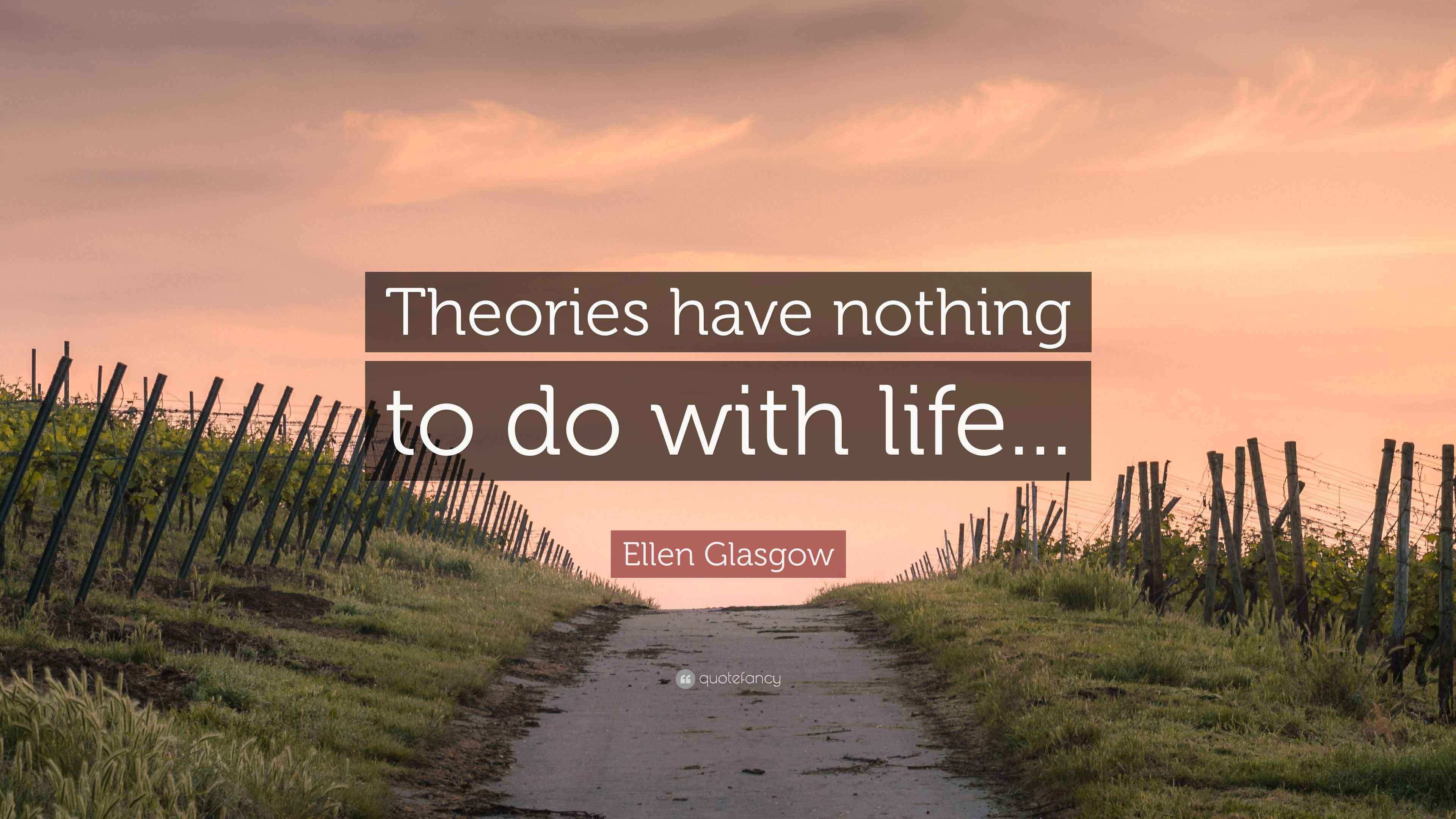 Ellen Glasgow Quote: “Theories have nothing to do with life...”