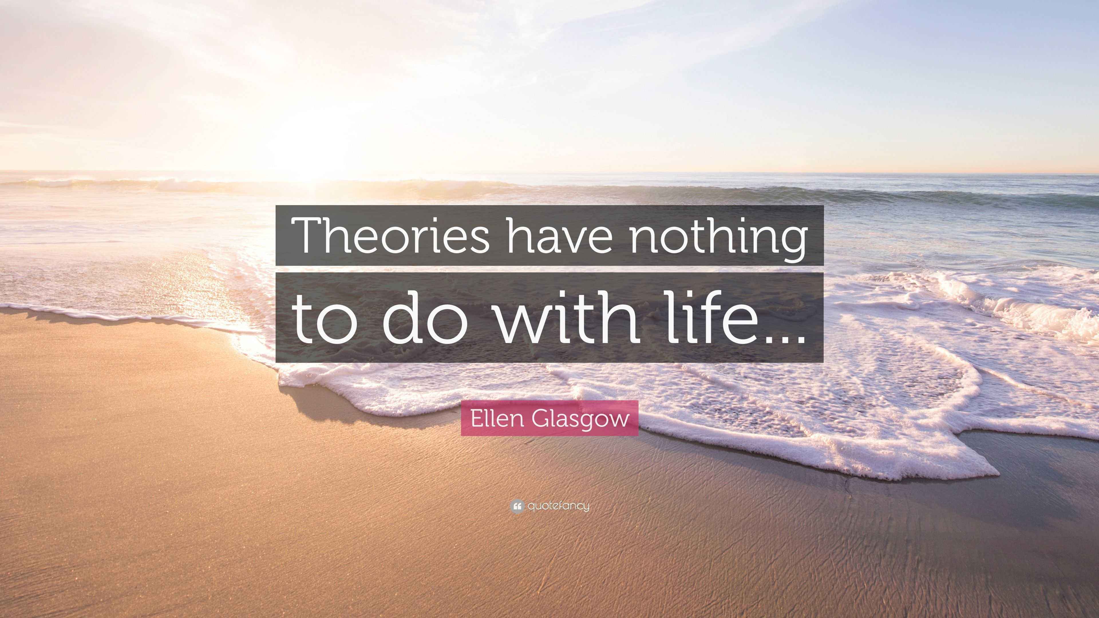 Ellen Glasgow Quote: “Theories have nothing to do with life...”