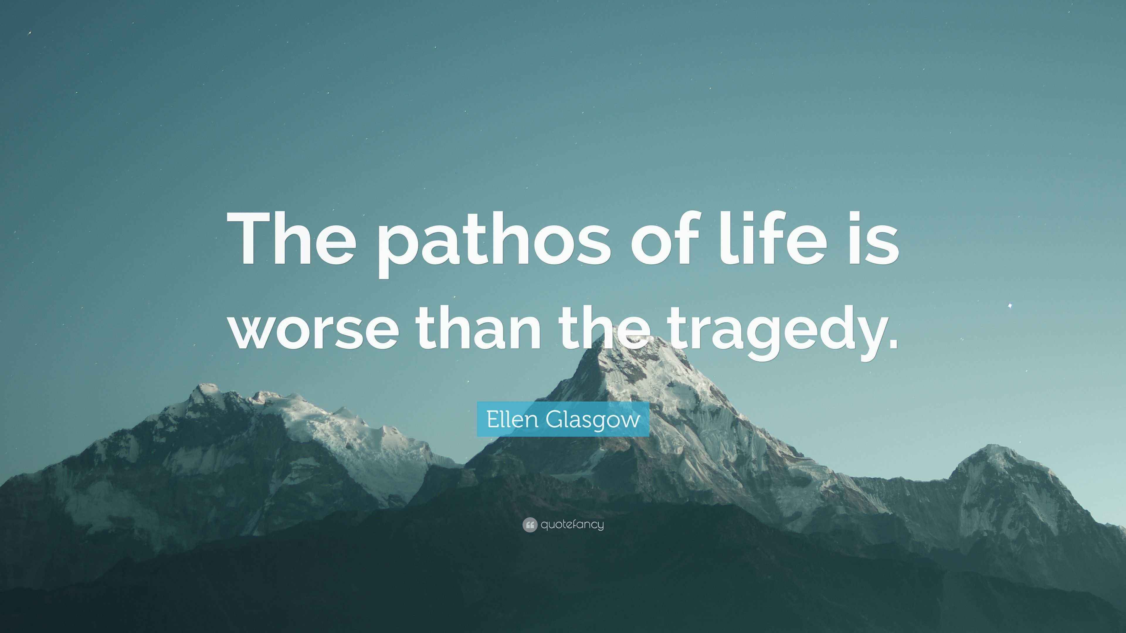 Ellen Glasgow Quote: “The pathos of life is worse than the tragedy.”