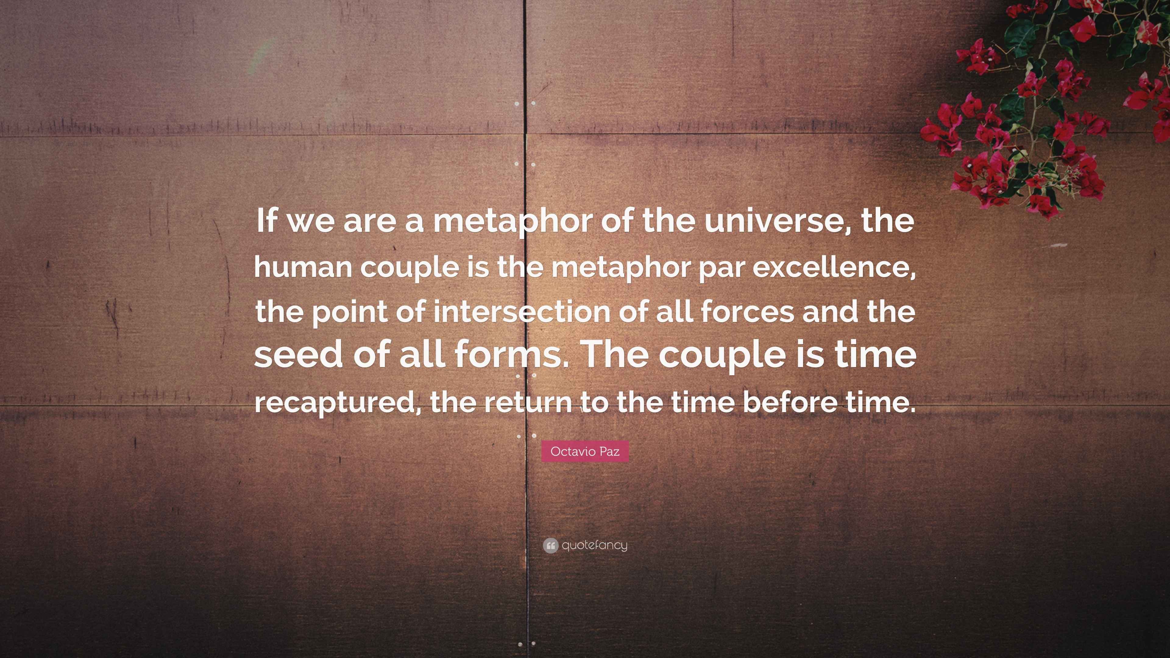 Octavio Paz Quote: “If we are a metaphor of the universe, the human ...