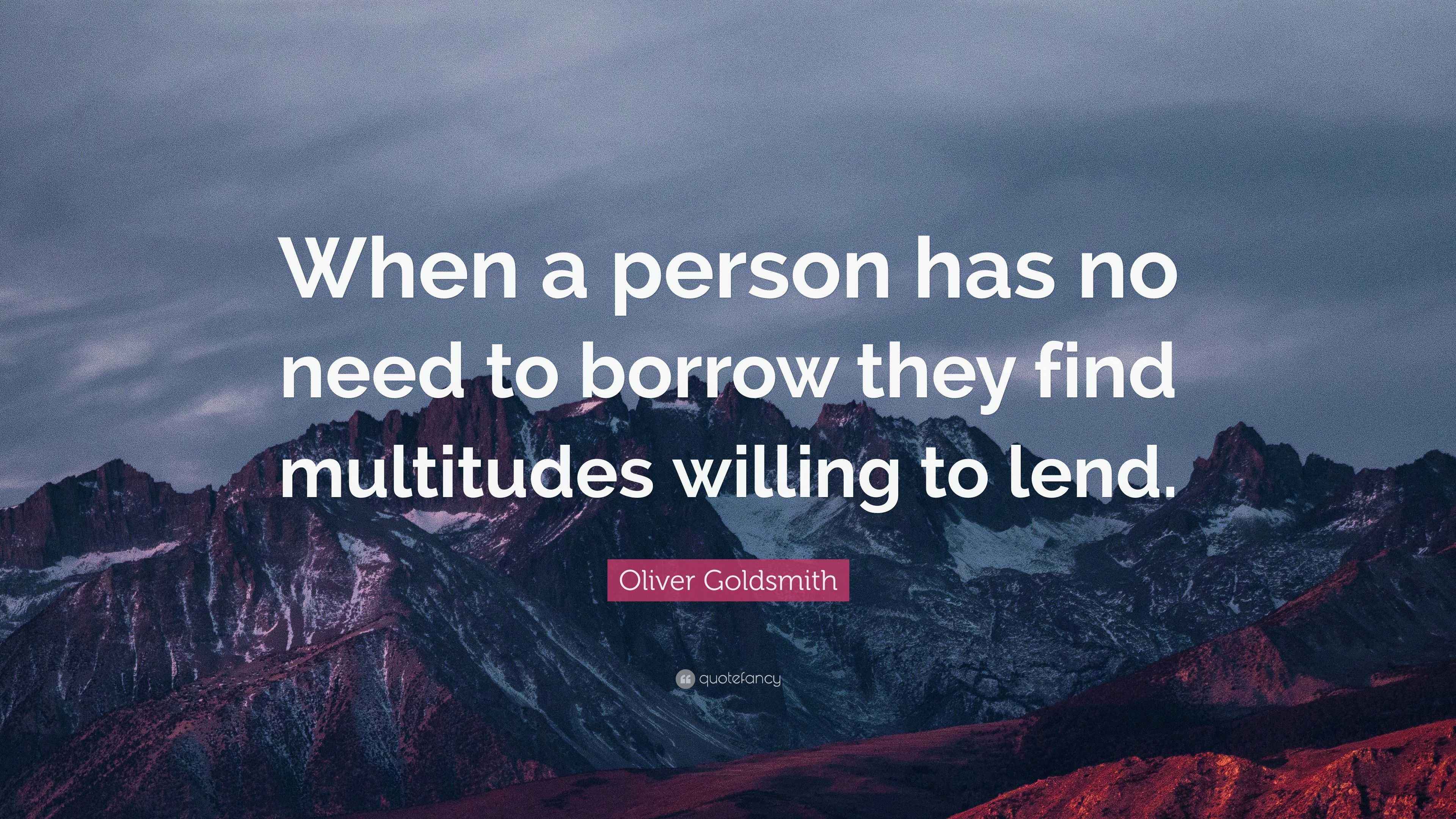Oliver Goldsmith Quote: “When a person has no need to borrow they find ...