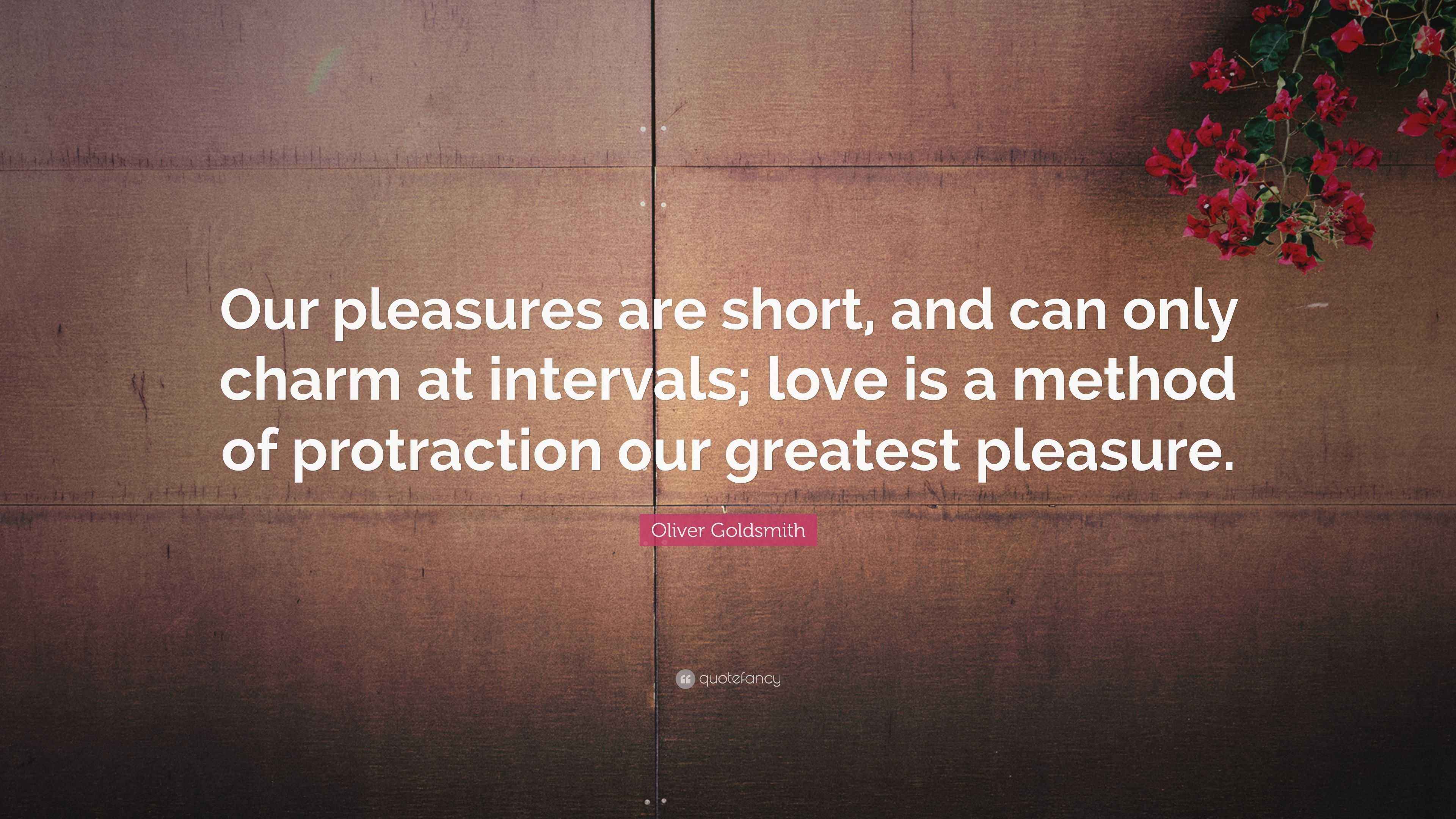 Oliver Goldsmith Quote: “Our pleasures are short, and can only charm at ...