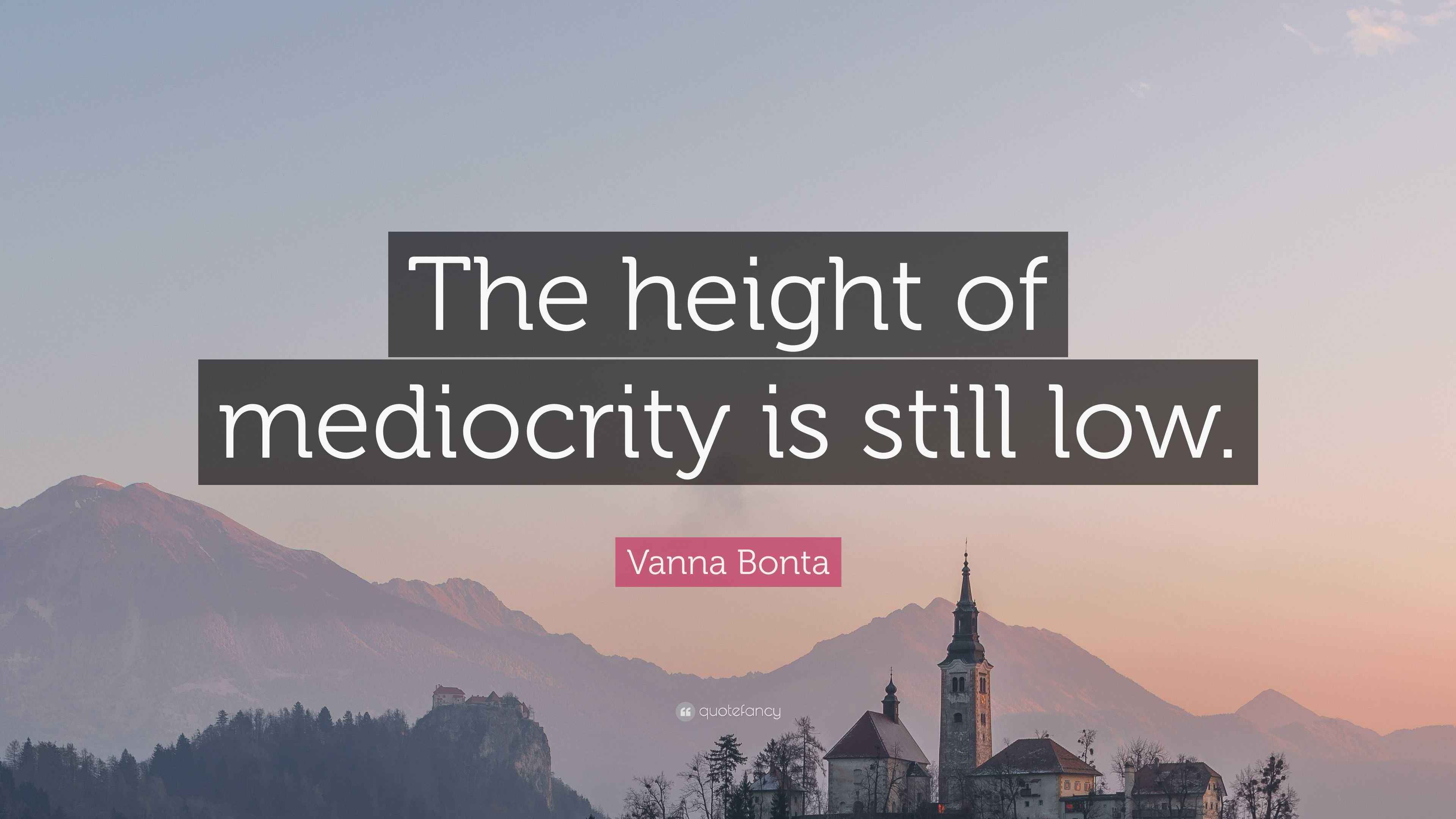 Vanna Bonta Quote: “The height of mediocrity is still low.”