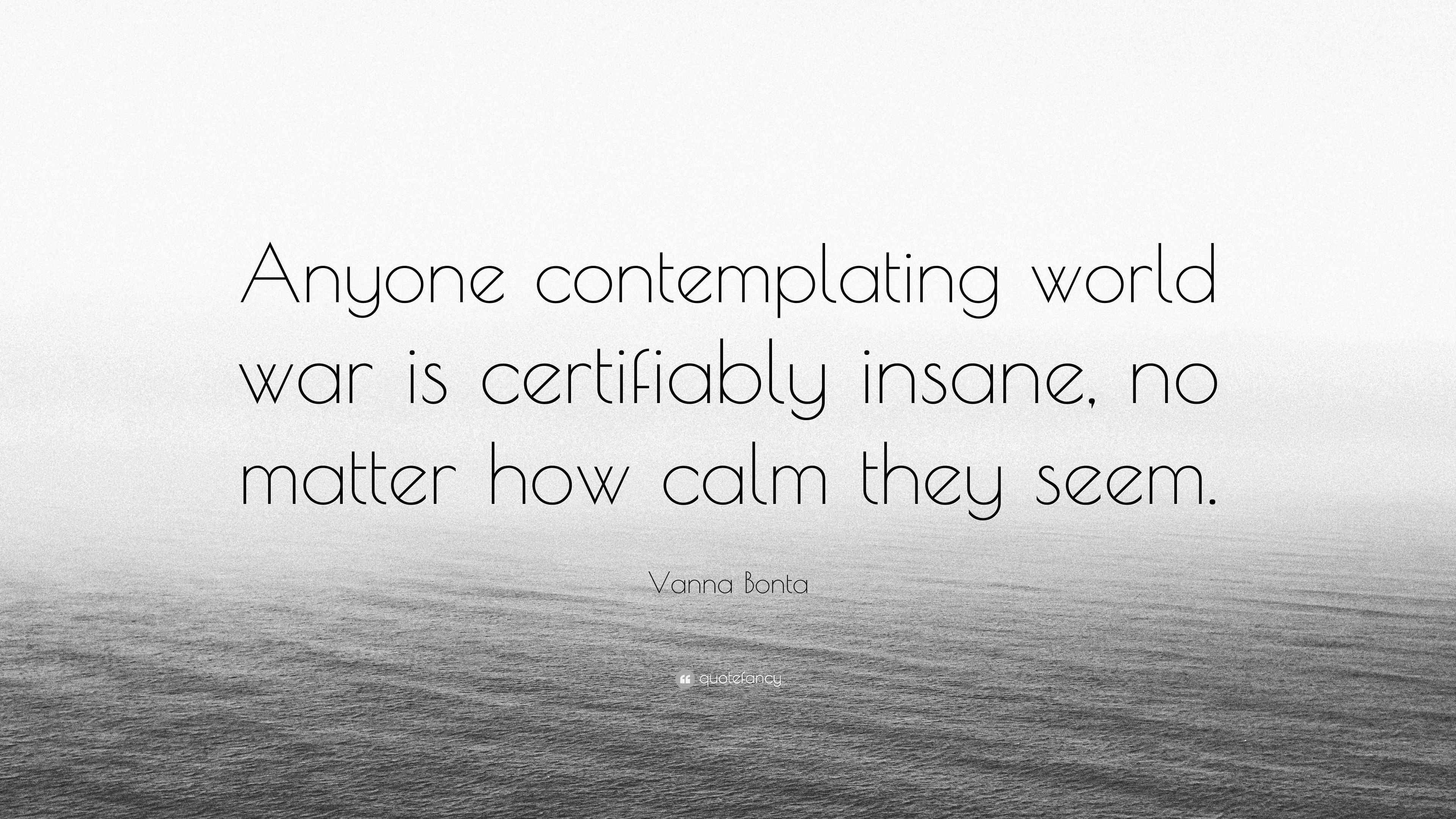 Vanna Bonta Quote: “Anyone contemplating world war is certifiably ...