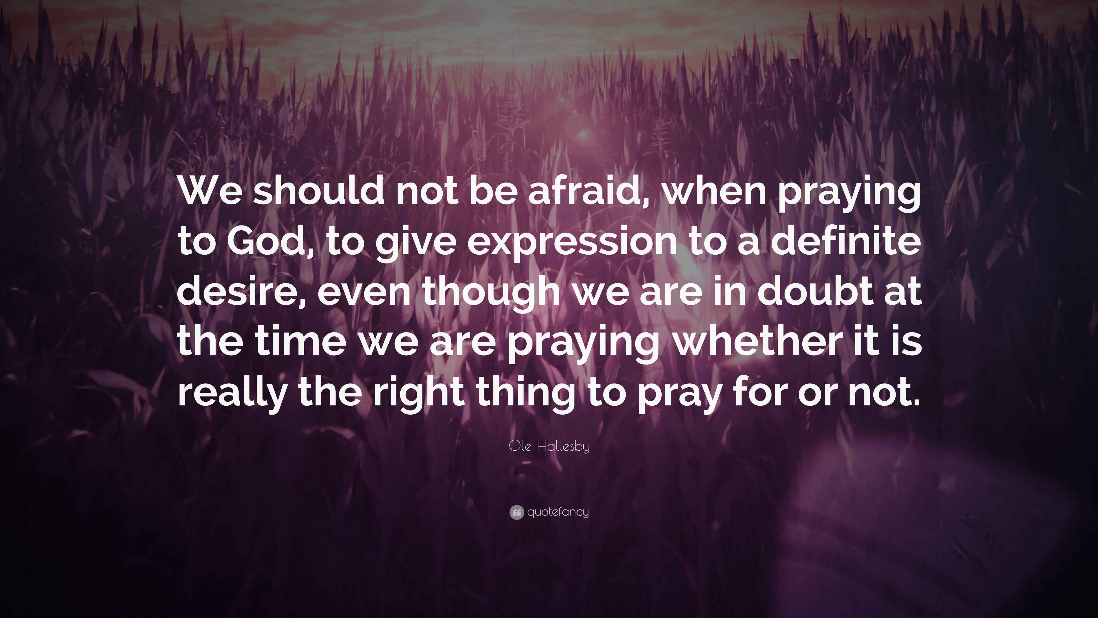 Ole Hallesby Quote: “We should not be afraid, when praying to God, to ...
