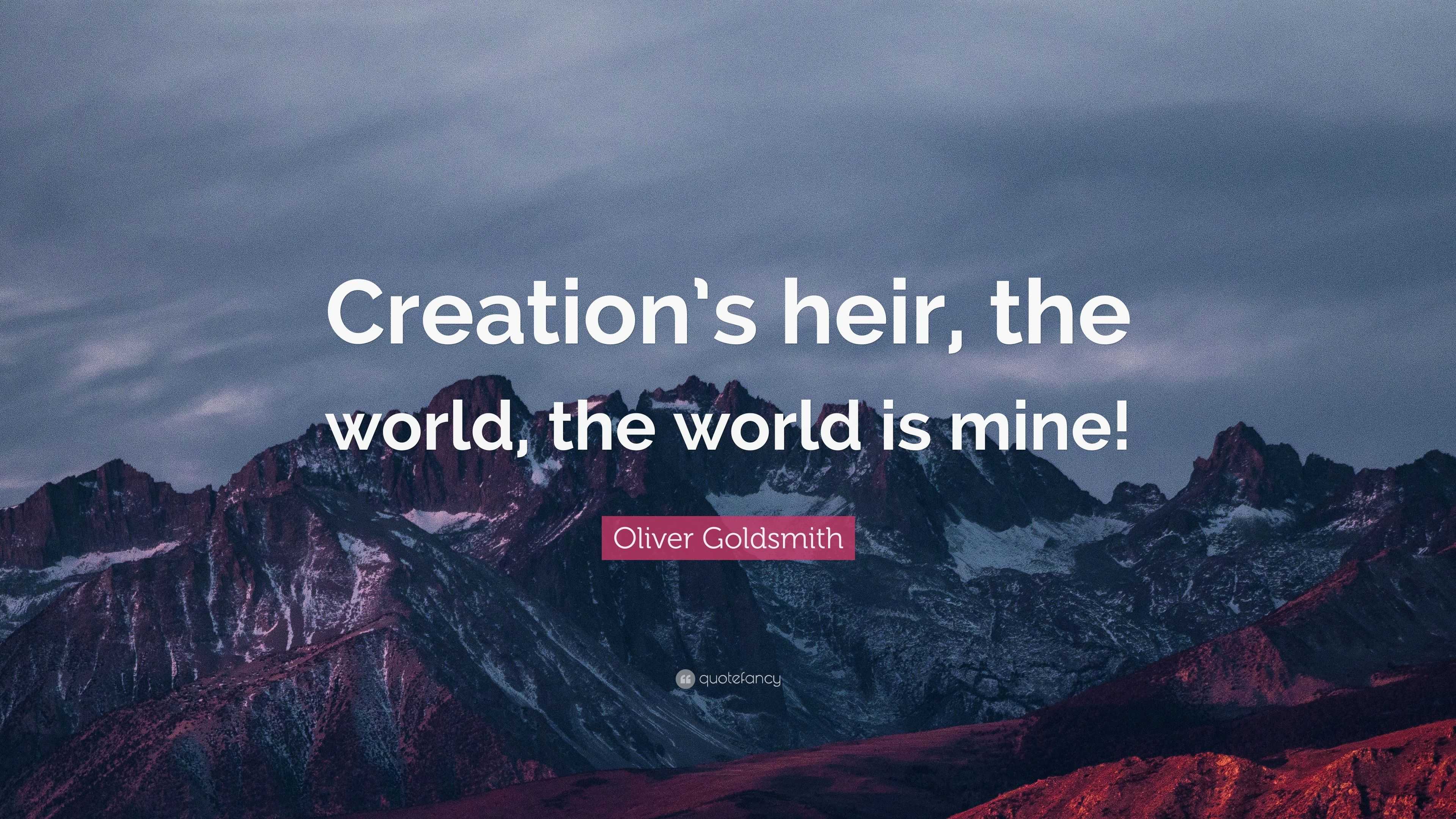 Oliver Goldsmith Quote: “Creation’s heir, the world, the world is mine!”