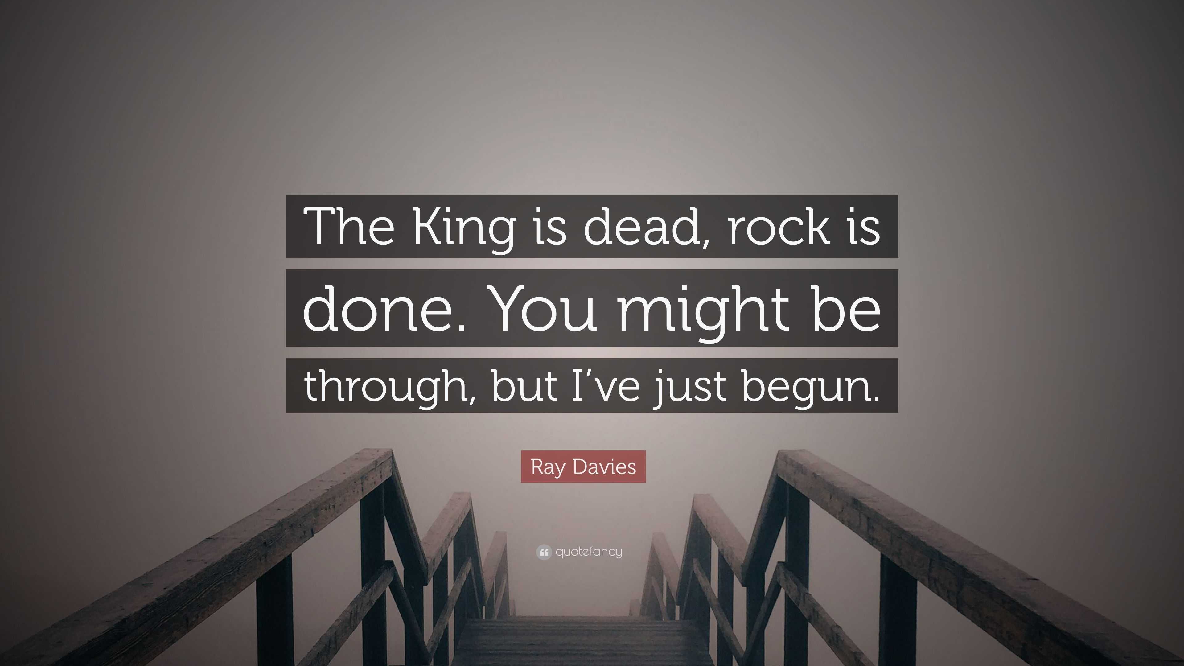 Ray Davies Quote: “The King is dead, rock is done. You might be through ...
