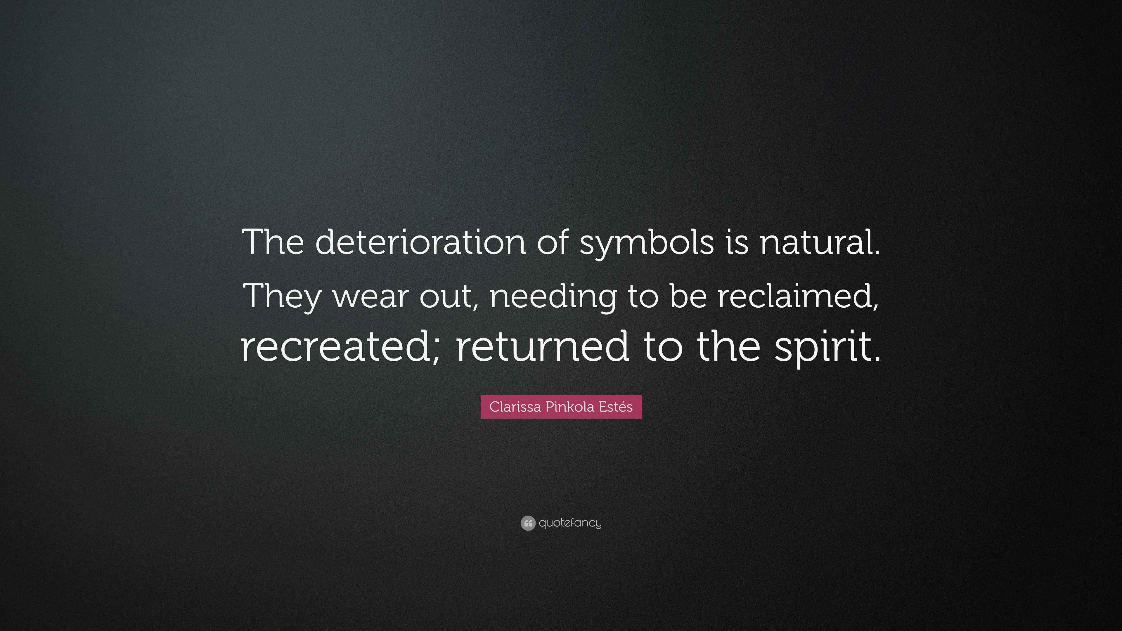 Clarissa Pinkola Estés Quote: “The deterioration of symbols is natural ...