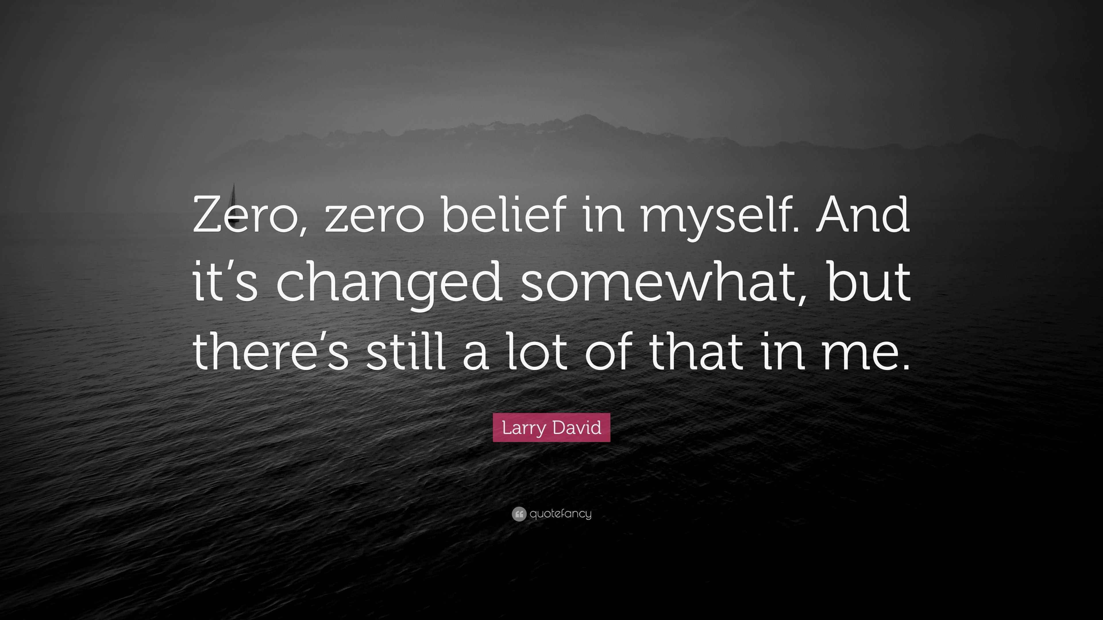 Larry David Quote: “Zero, zero belief in myself. And it’s changed ...