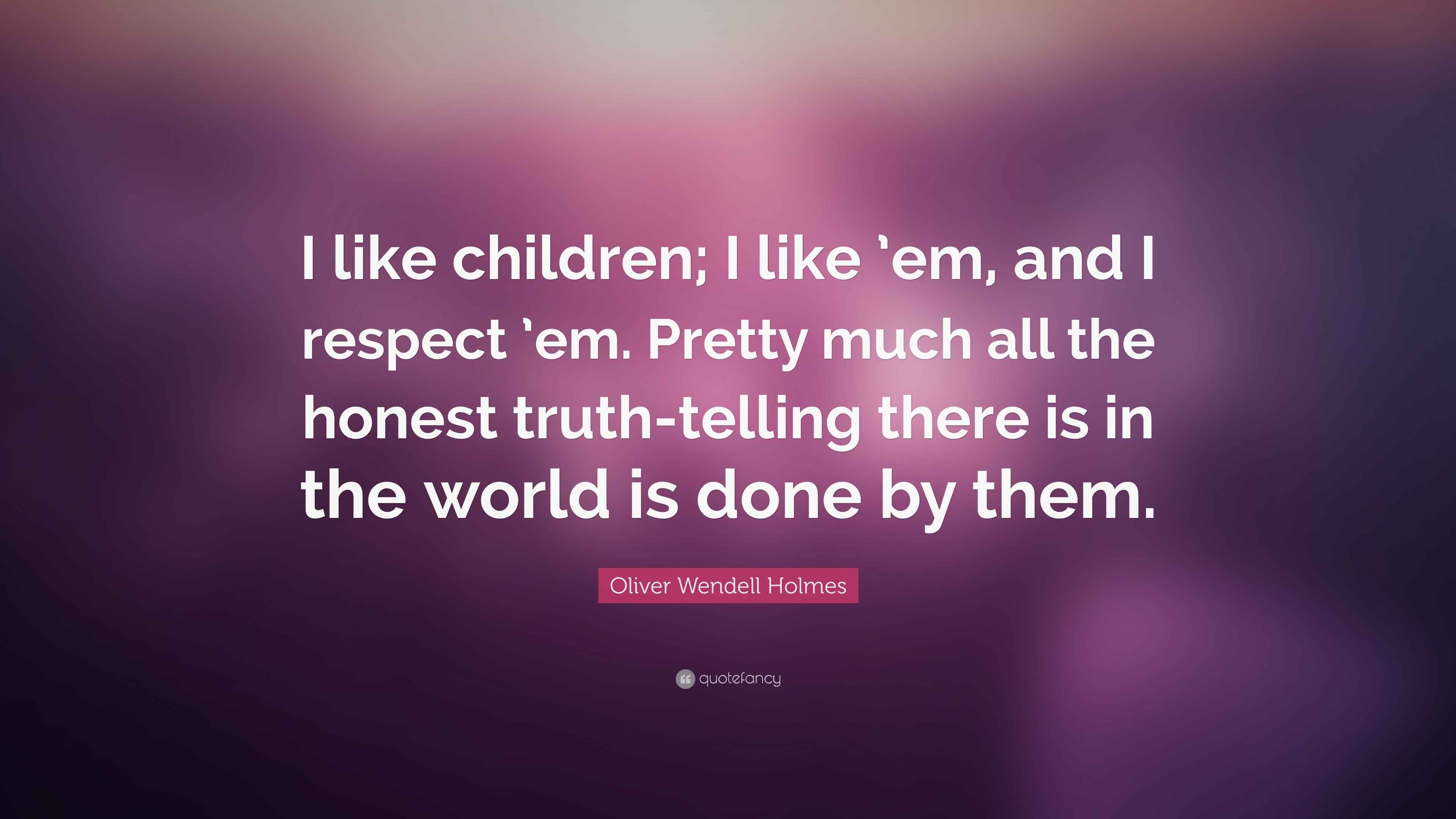 Oliver Wendell Holmes Quote: “I like children; I like ’em, and I ...