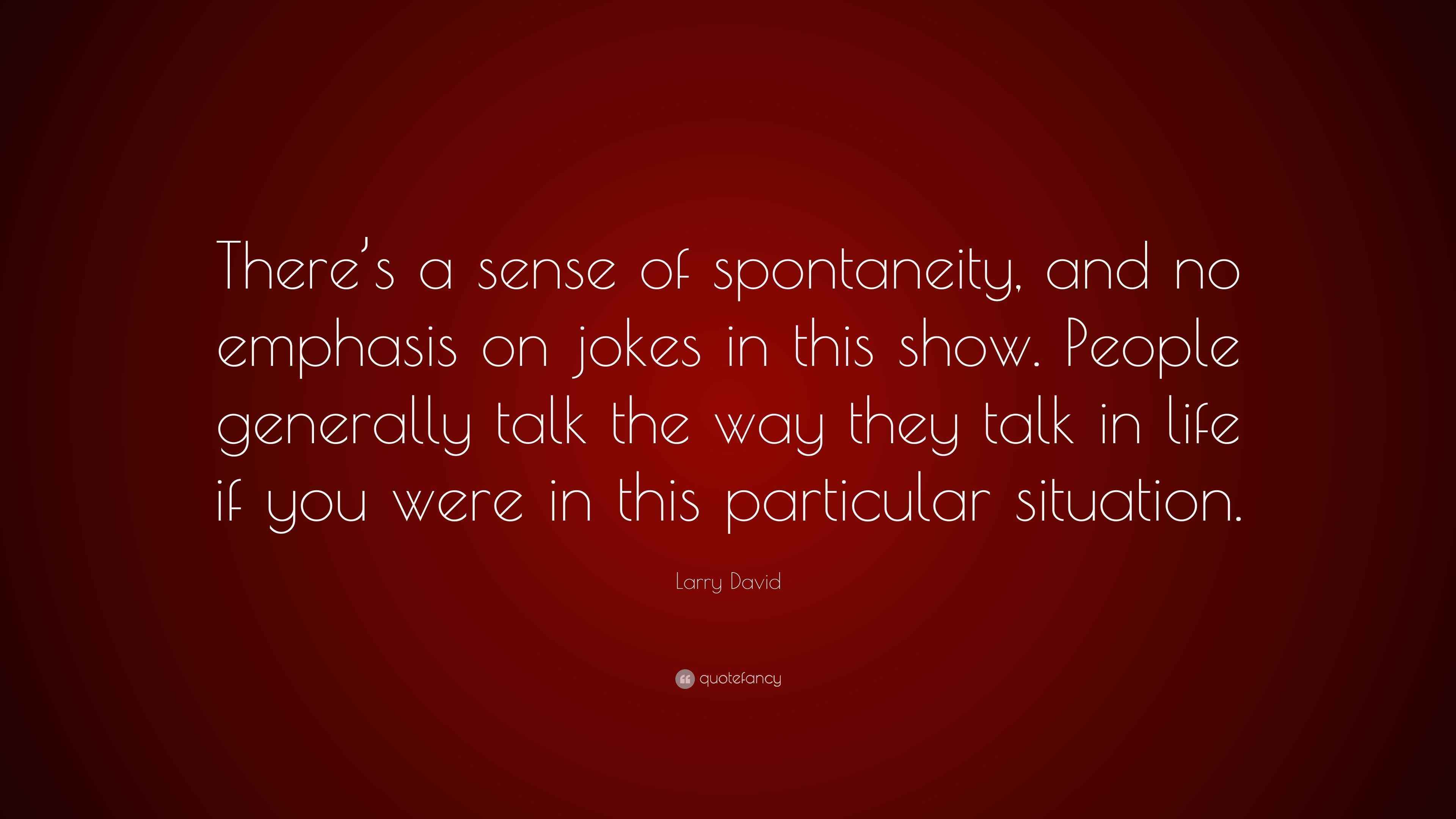 Larry David Quote: “There’s a sense of spontaneity, and no emphasis on ...