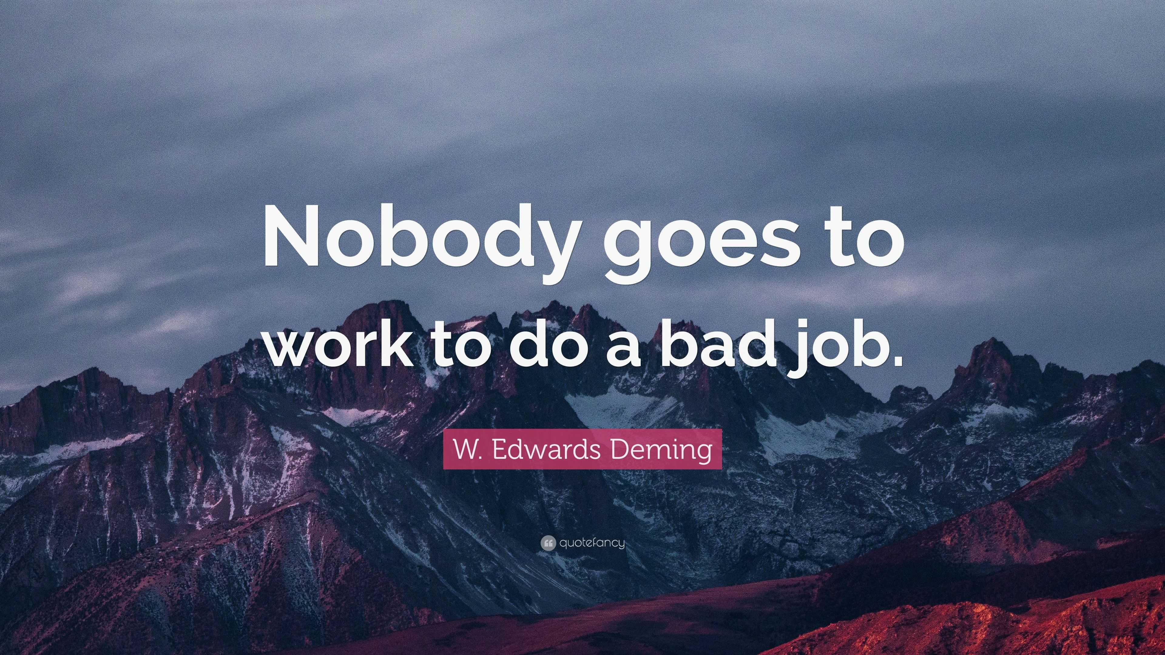 W. Edwards Deming Quote: “Nobody goes to work to do a bad job.”