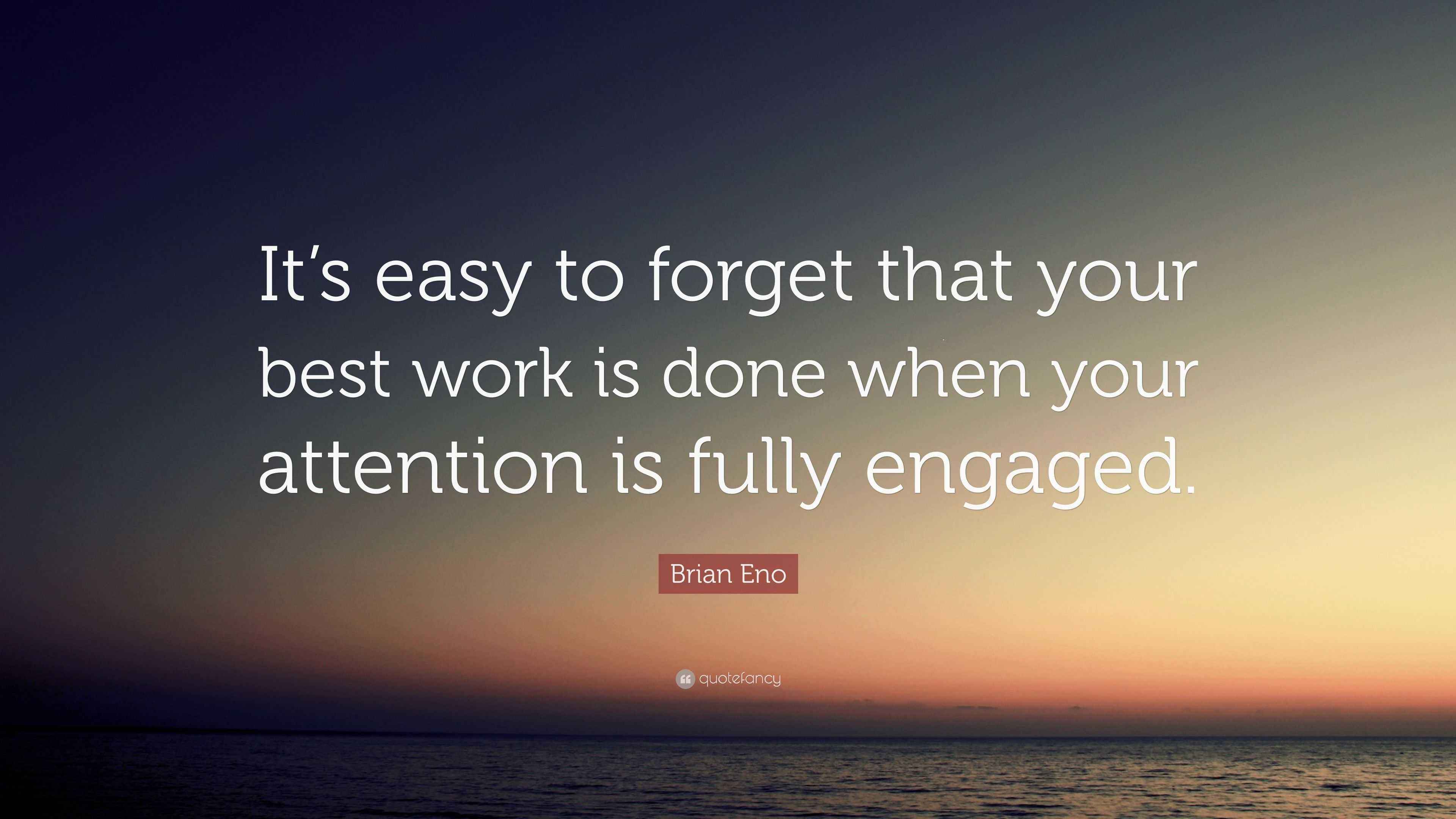 Brian Eno Quote: “It’s easy to forget that your best work is done when ...