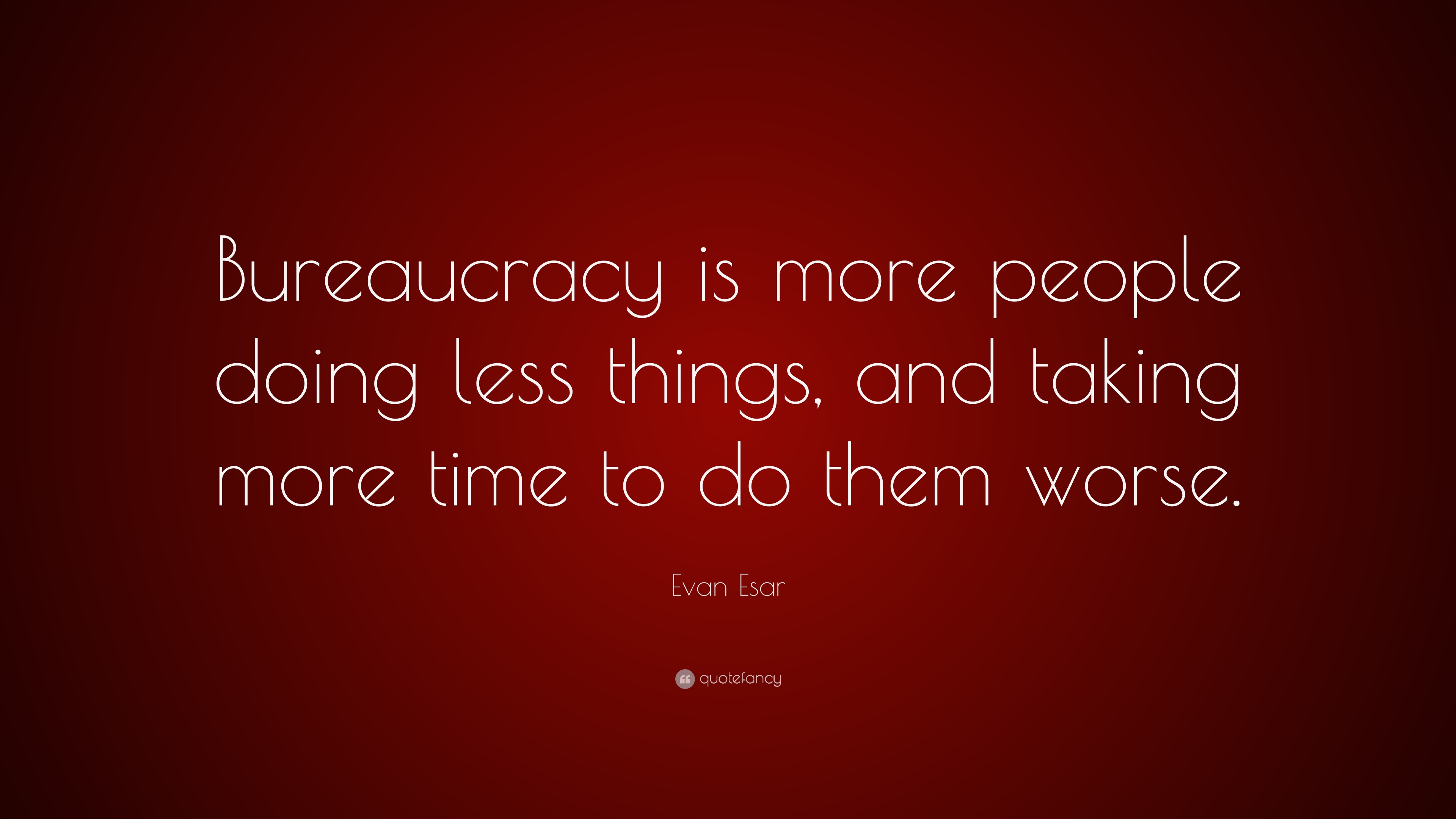 Evan Esar Quote: “Bureaucracy is more people doing less things, and ...