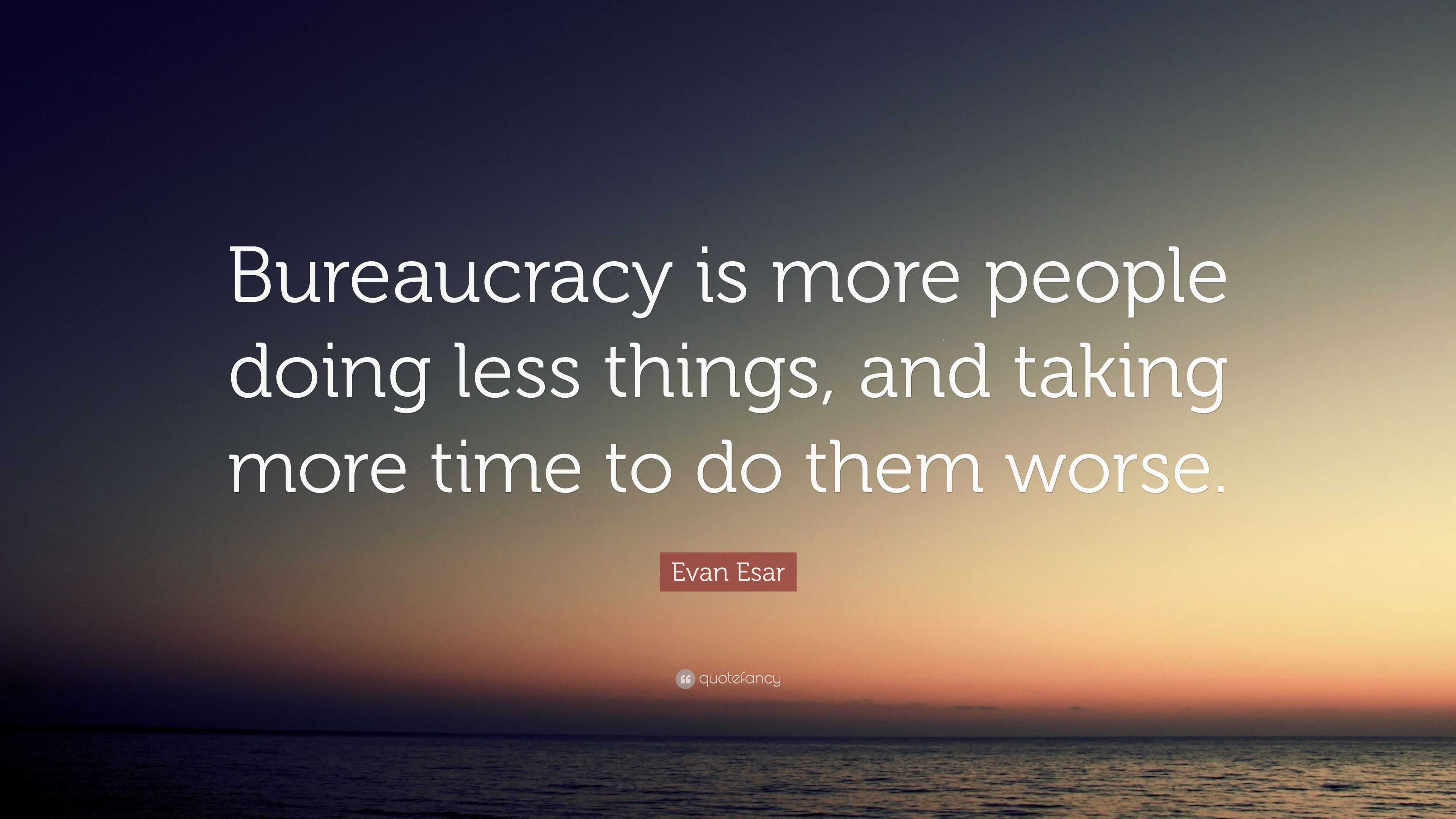 Evan Esar Quote: “Bureaucracy is more people doing less things, and ...