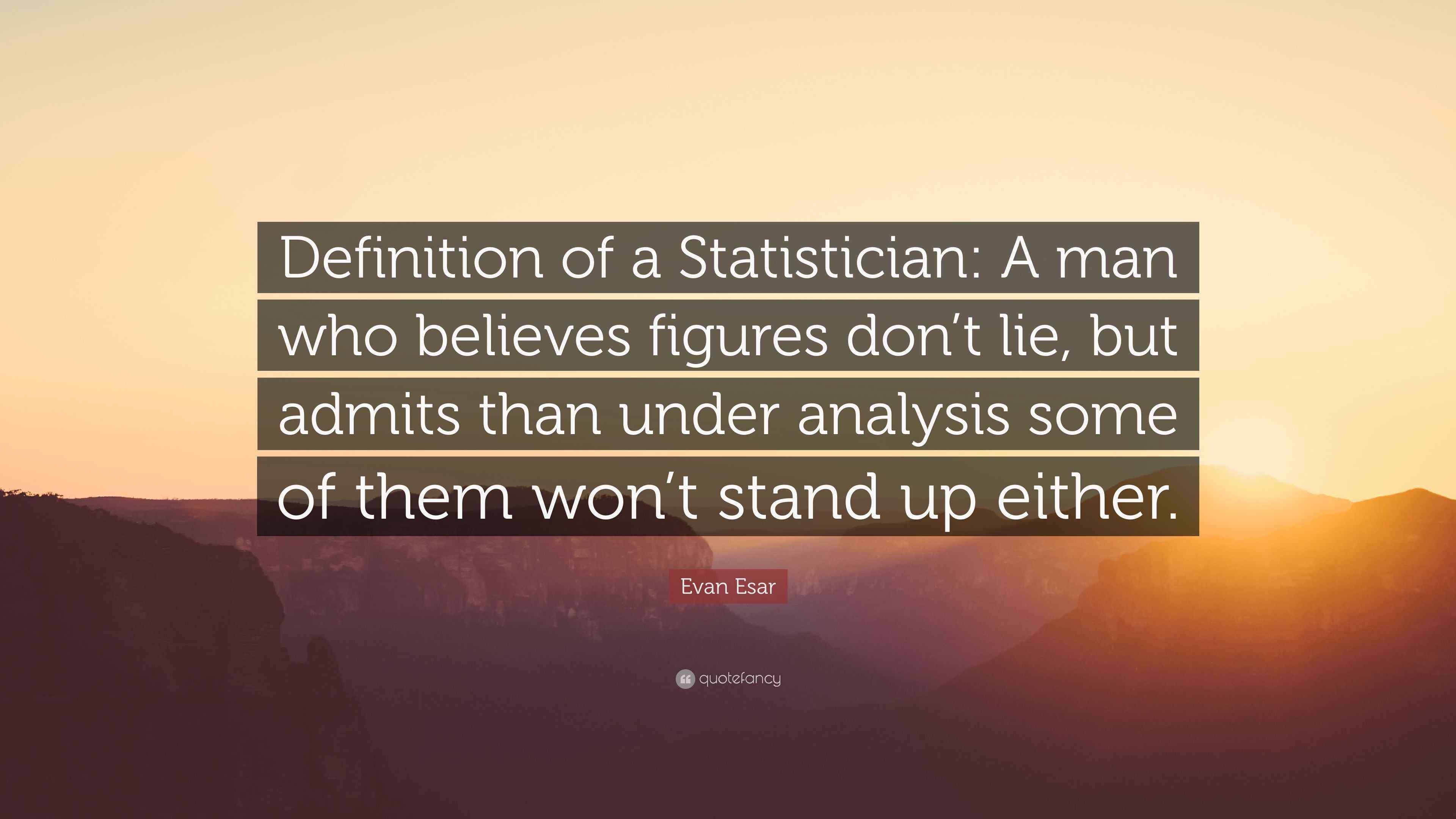 Evan Esar Quote: “Definition of a Statistician: A man who believes ...