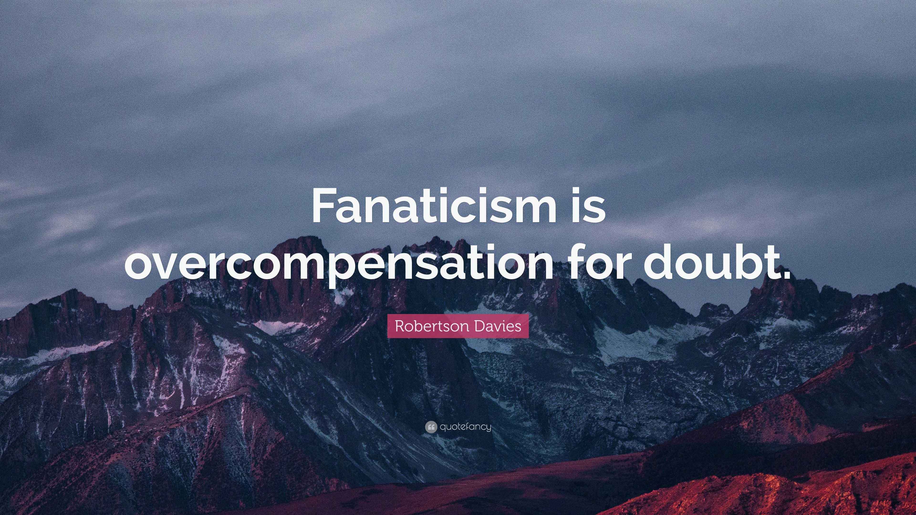 Robertson Davies Quote: “Fanaticism is overcompensation for doubt.”