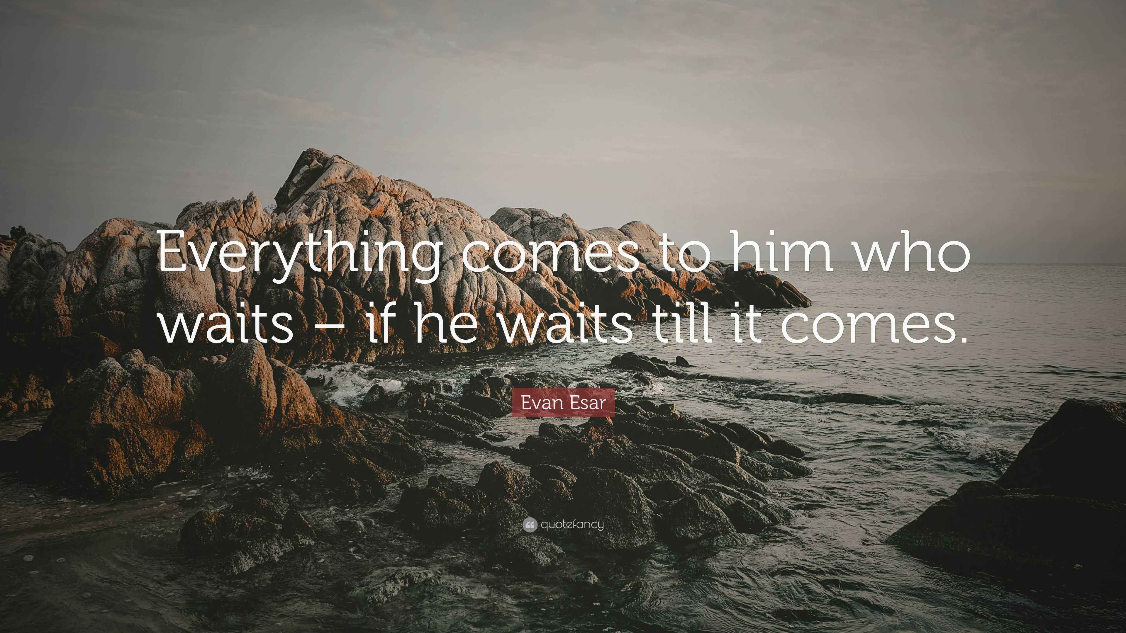 Evan Esar Quote: “Everything comes to him who waits – if he waits till ...