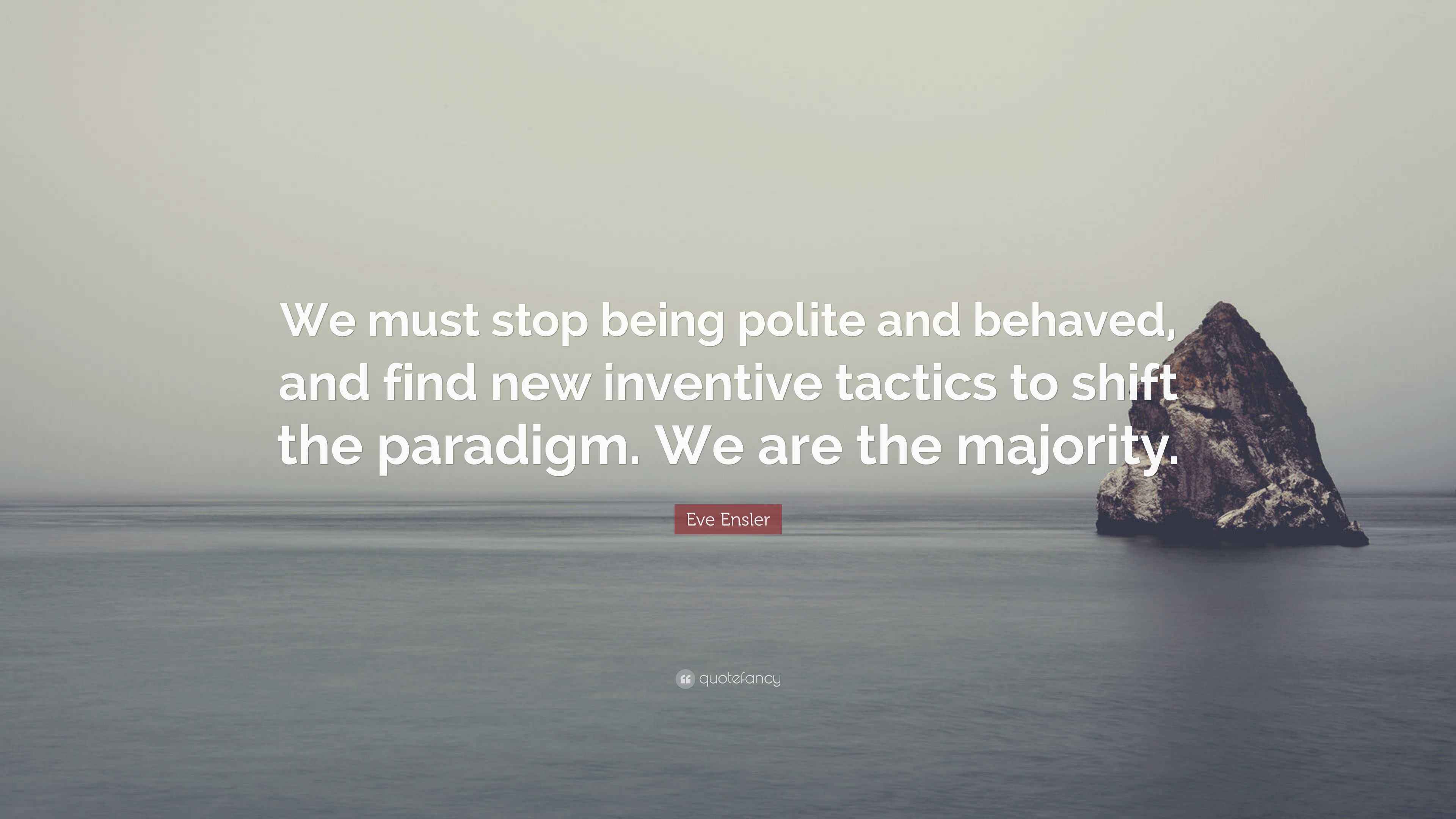 Eve Ensler Quote: “We must stop being polite and behaved, and find new ...