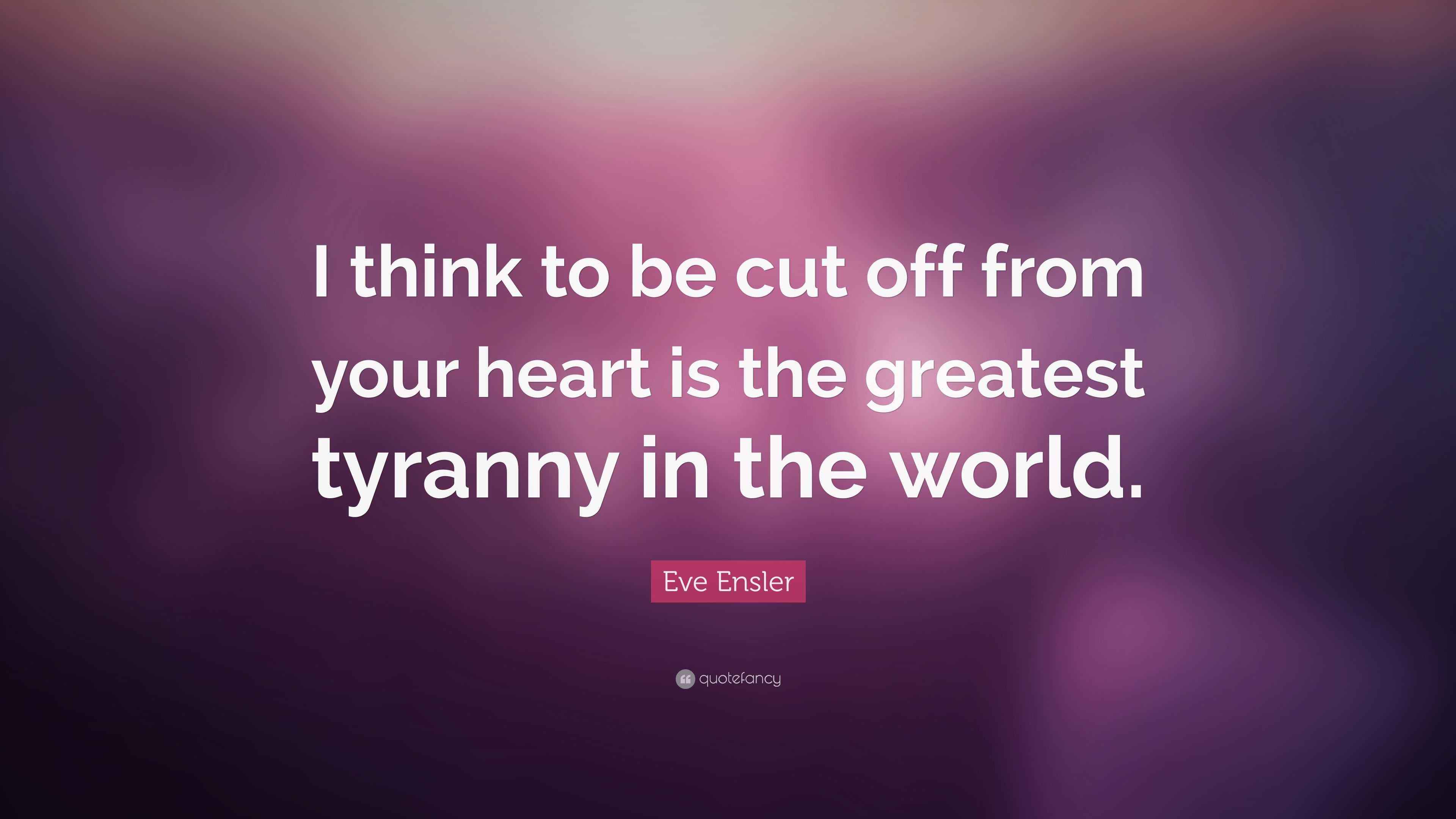 Eve Ensler Quote: “I think to be cut off from your heart is the ...