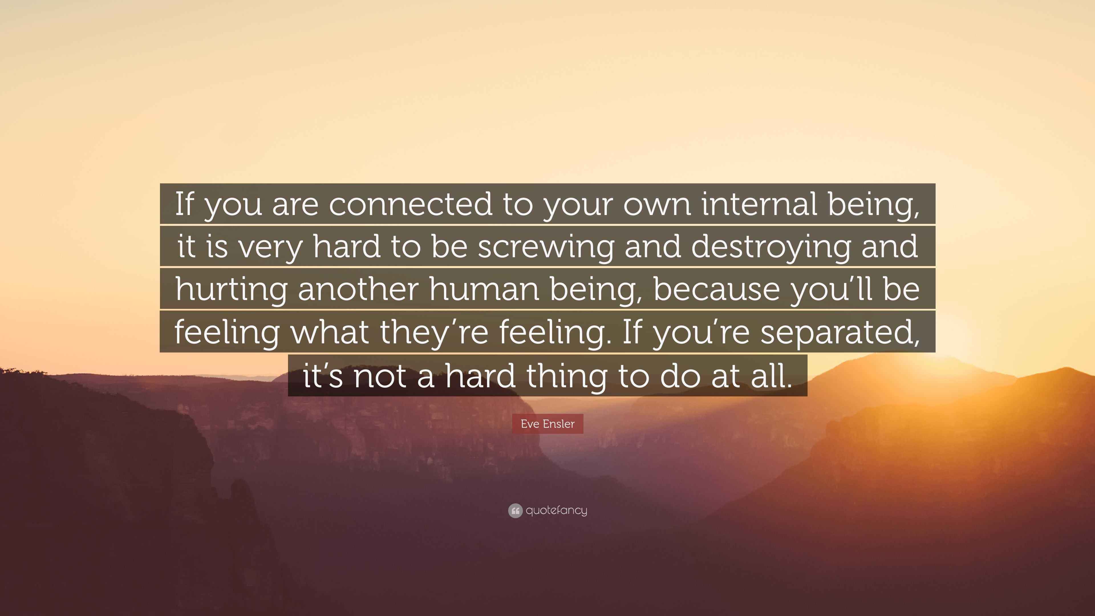 Eve Ensler Quote: “If you are connected to your own internal being, it ...